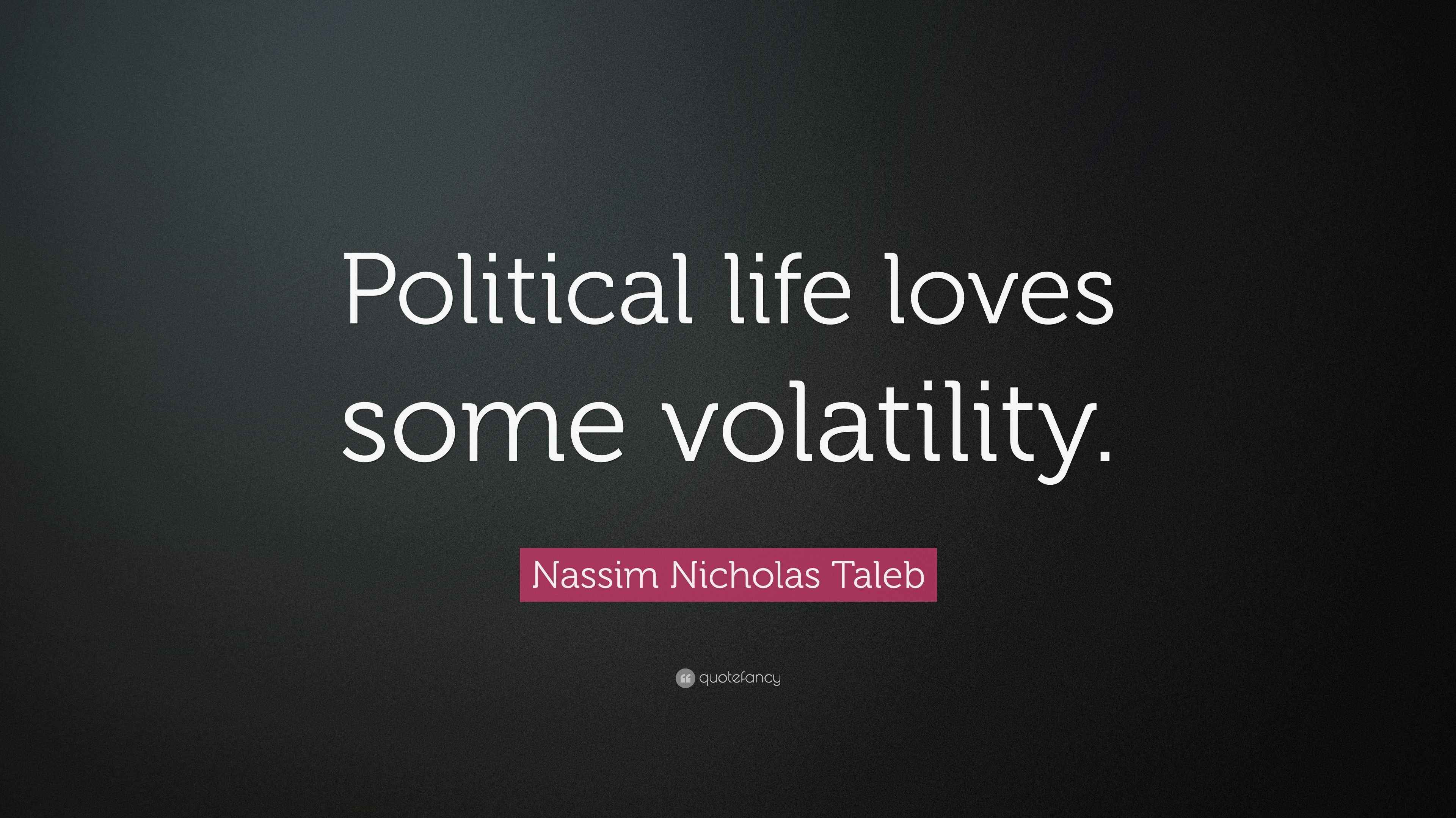 Nassim Nicholas Taleb Quote: “Political life loves some volatility.”