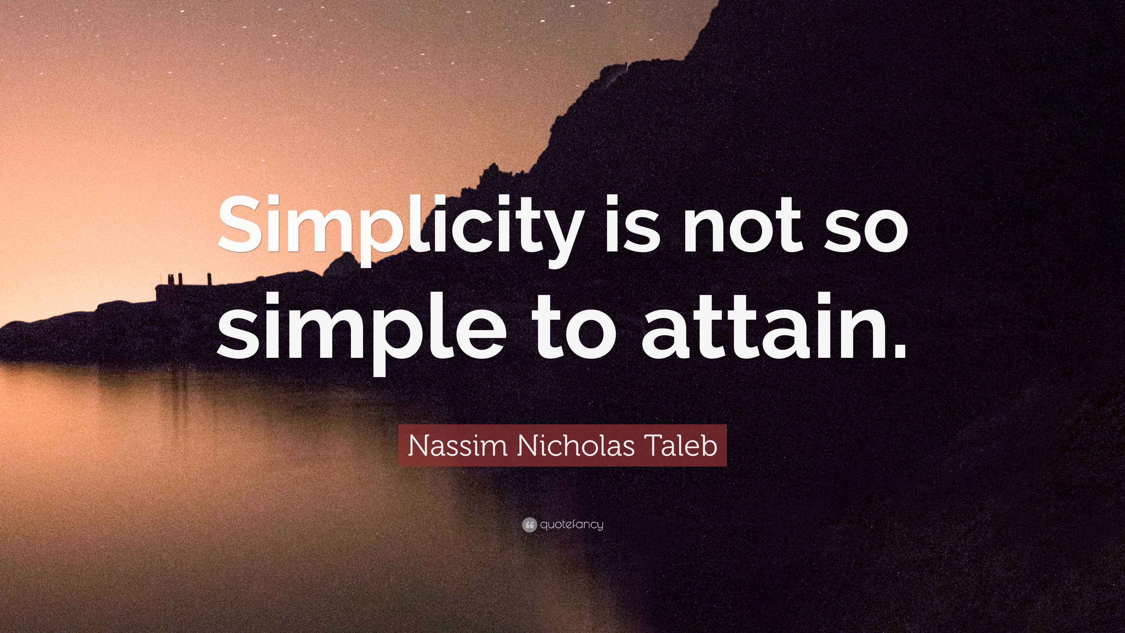 Nassim Nicholas Taleb Quote: “Simplicity is not so simple to attain.”