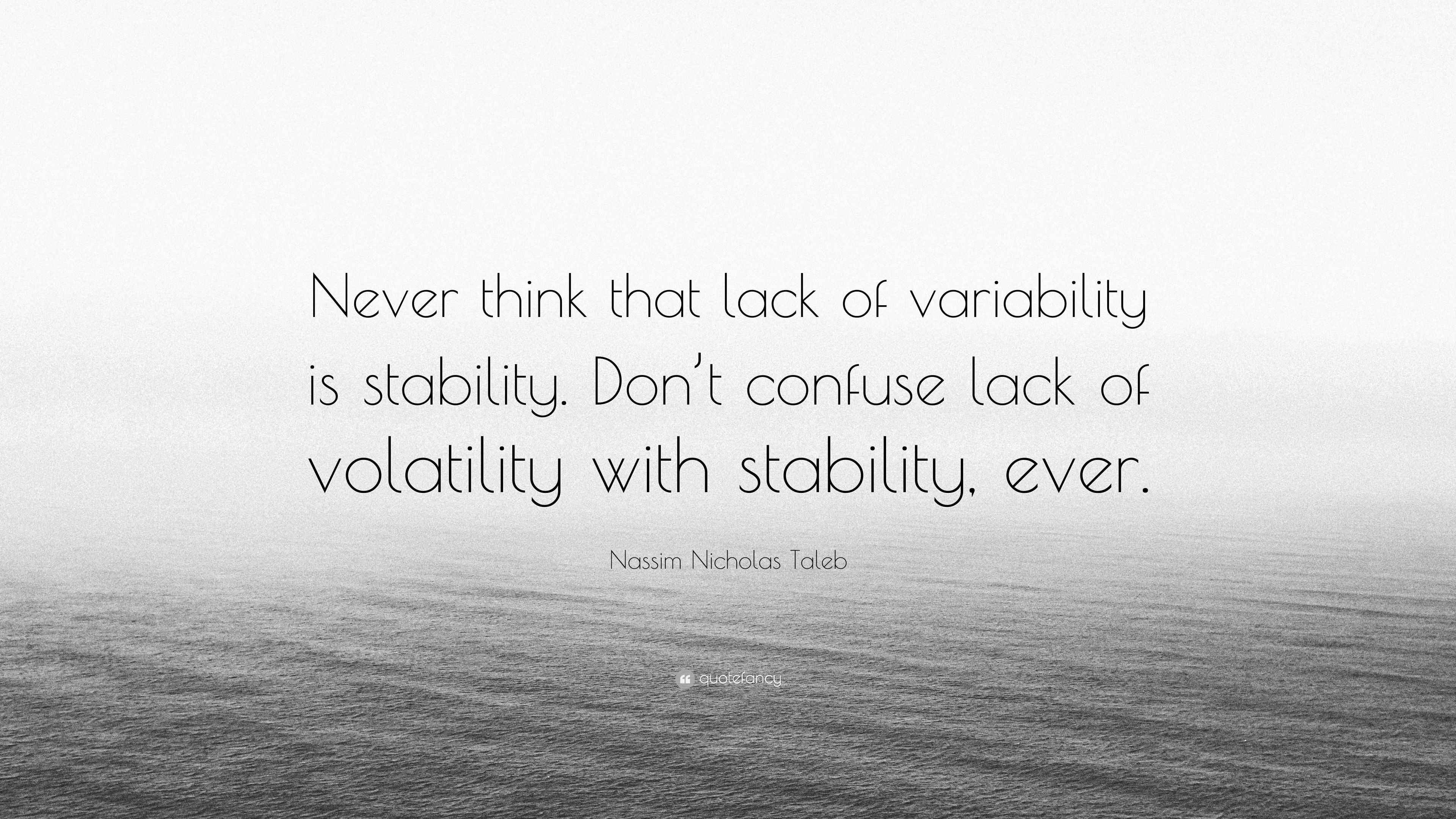 Nassim Nicholas Taleb Quote: “Never think that lack of variability is ...