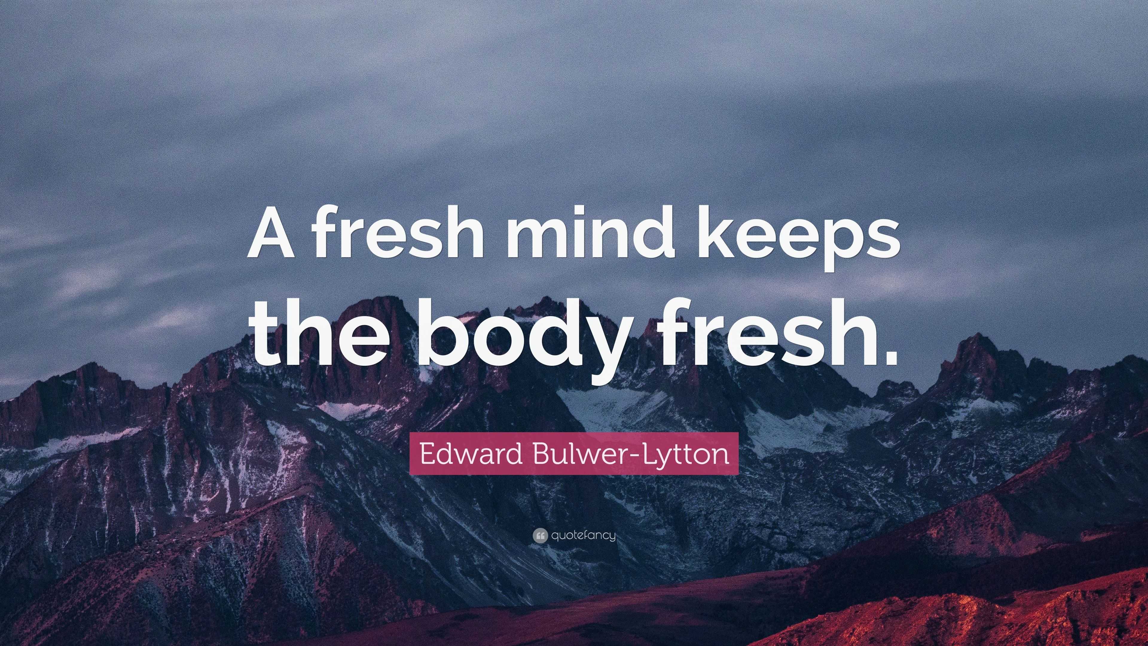 Edward Bulwer-Lytton Quote: “A fresh mind keeps the body fresh.”