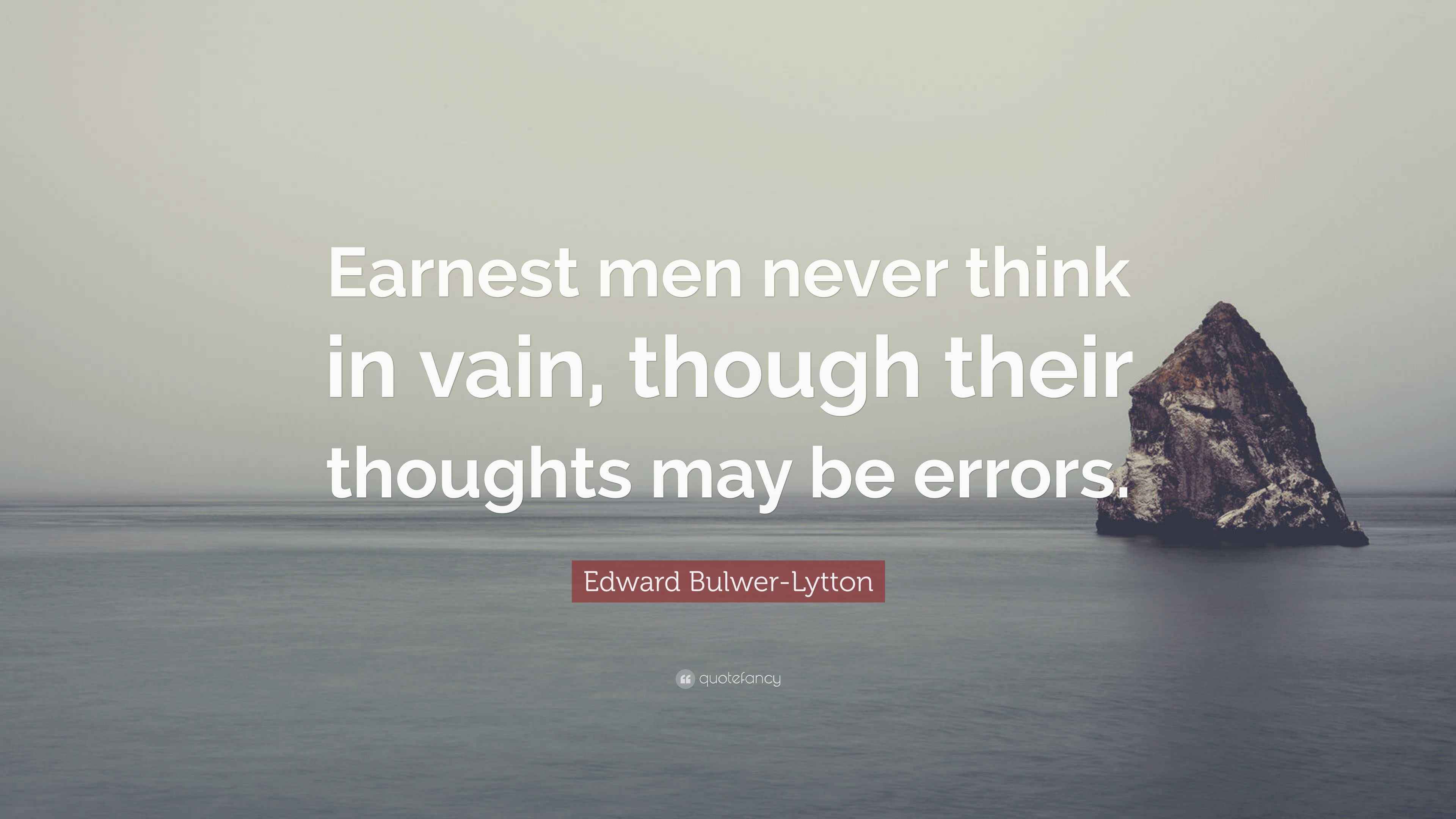 Edward Bulwer-Lytton Quote: “Earnest men never think in vain, though ...