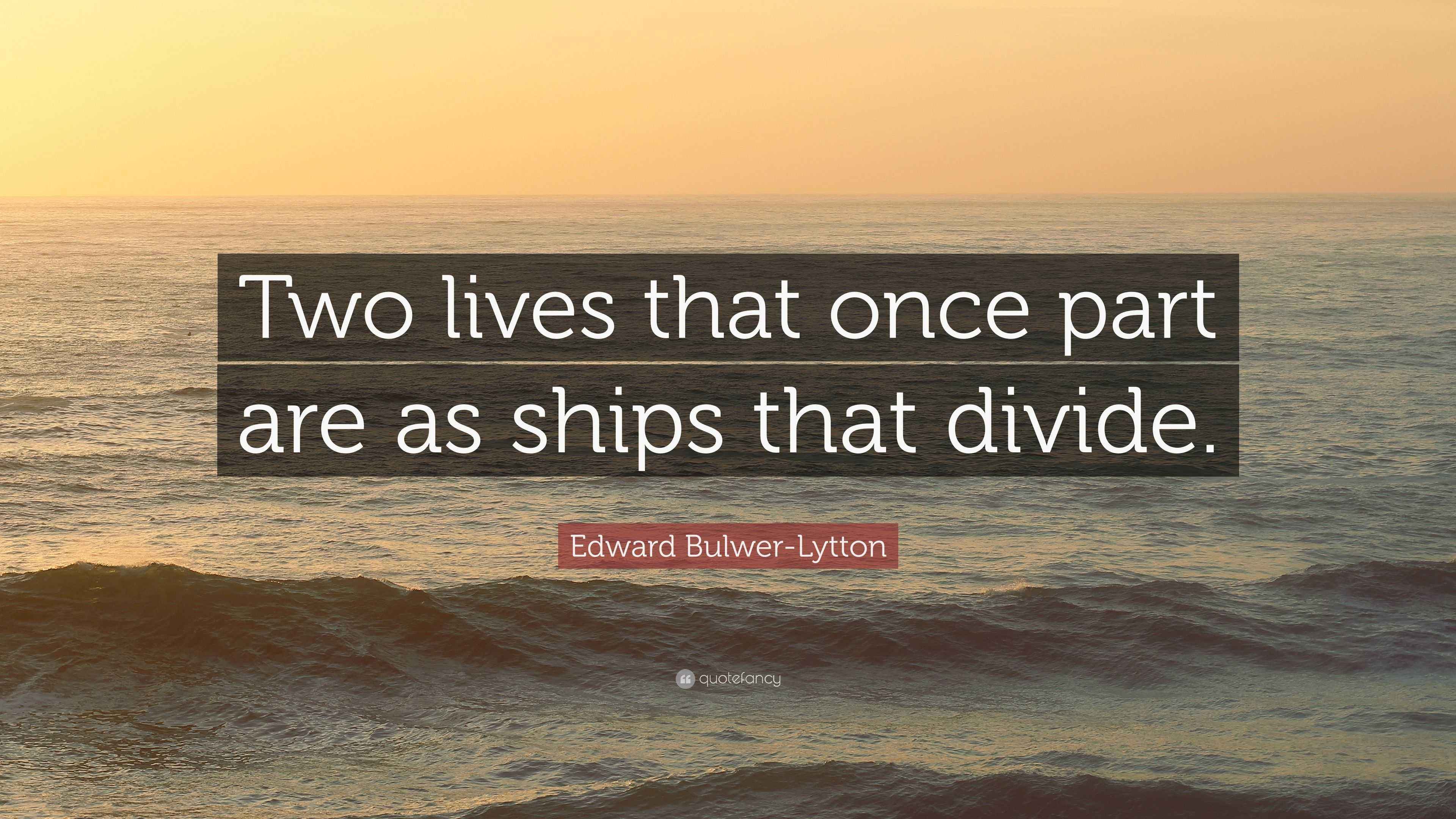 Edward Bulwer-Lytton Quote: “Two lives that once part are as ships that ...