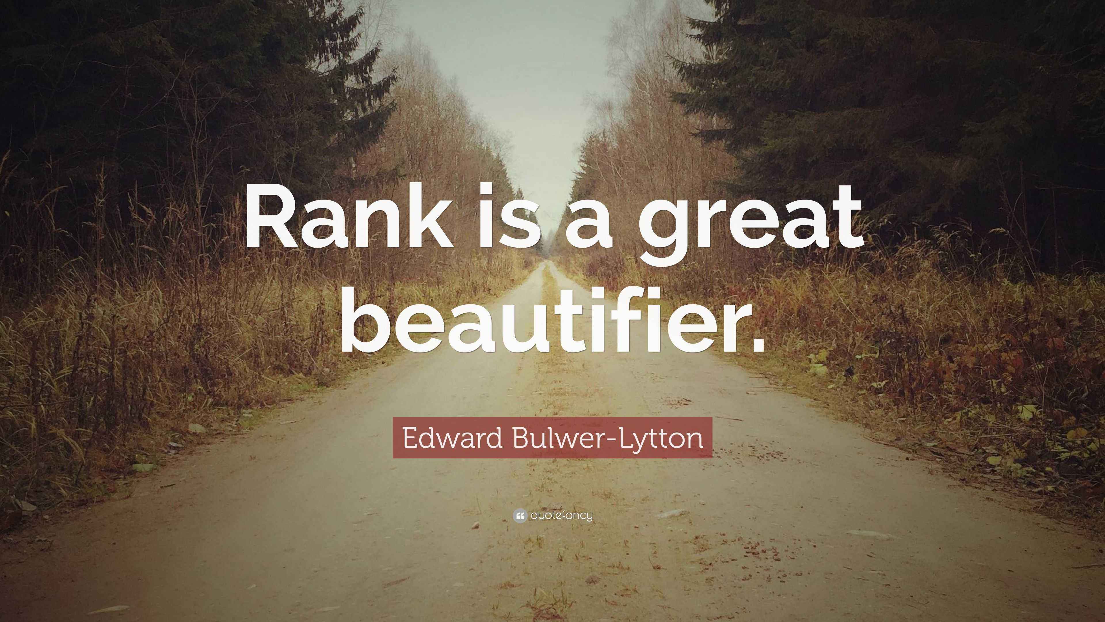 Edward Bulwer-Lytton Quote: “Rank is a great beautifier.”