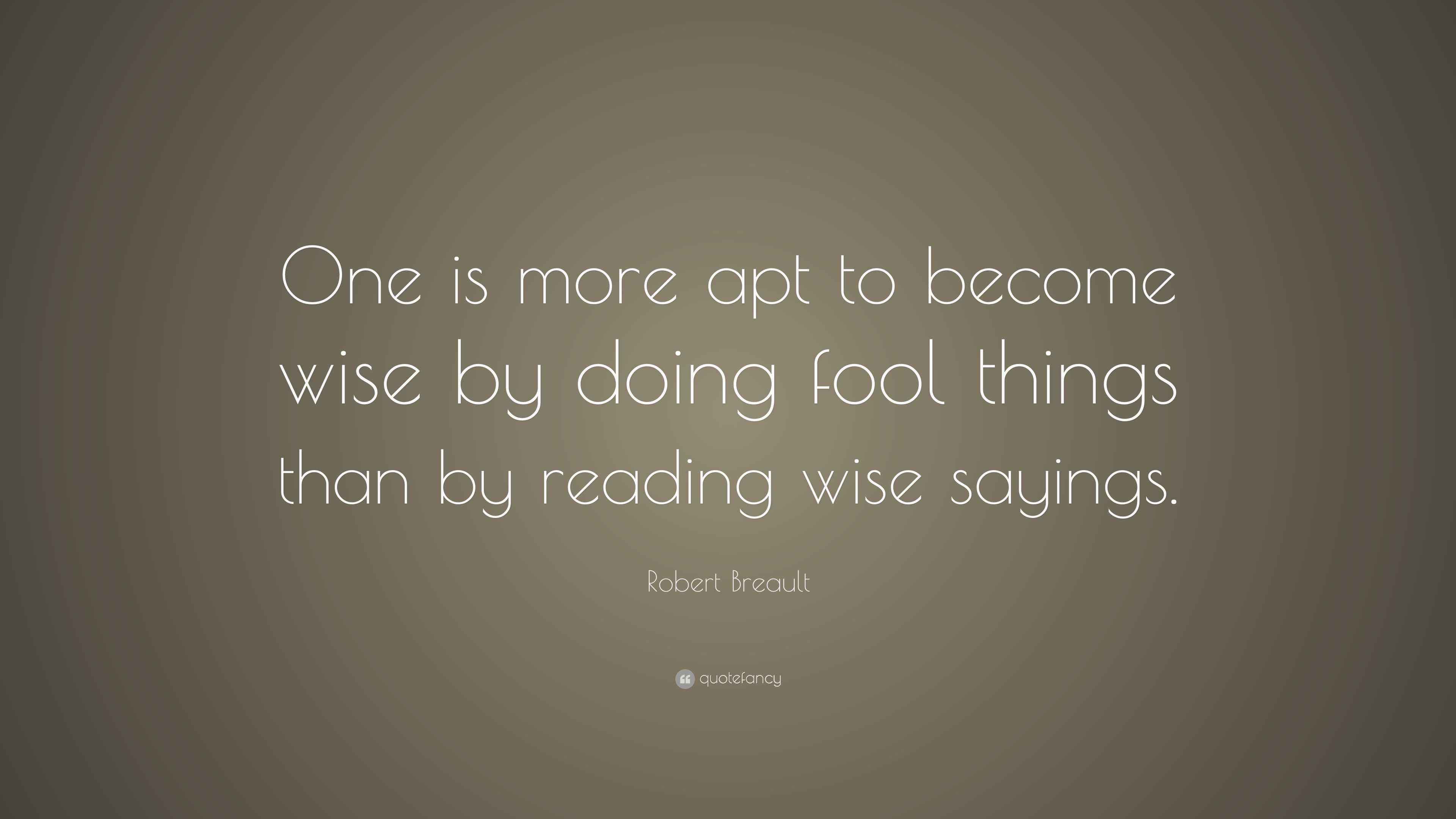 Robert Breault Quote: “One is more apt to become wise by doing fool ...