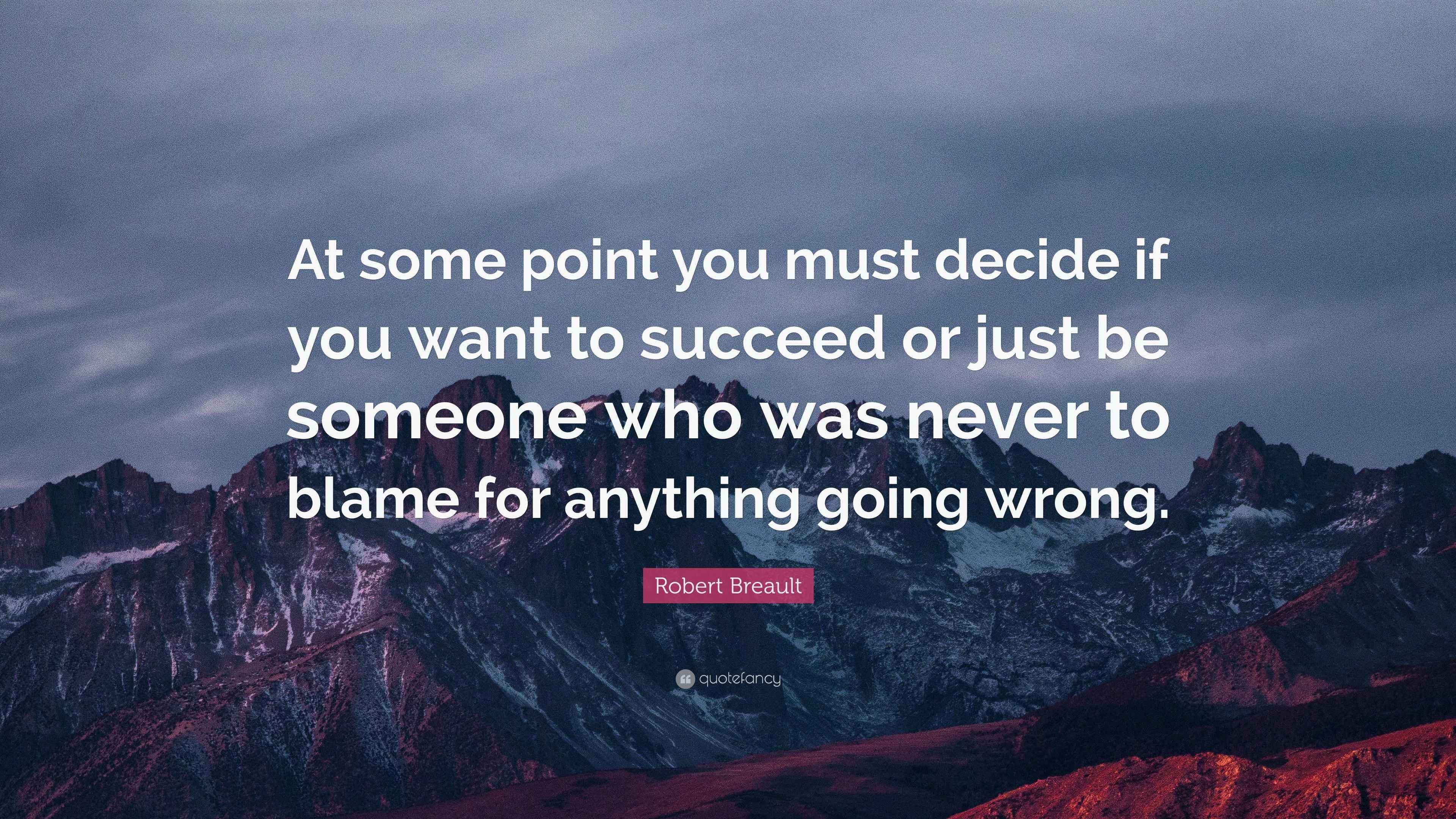 Robert Breault Quote: “At some point you must decide if you want to ...