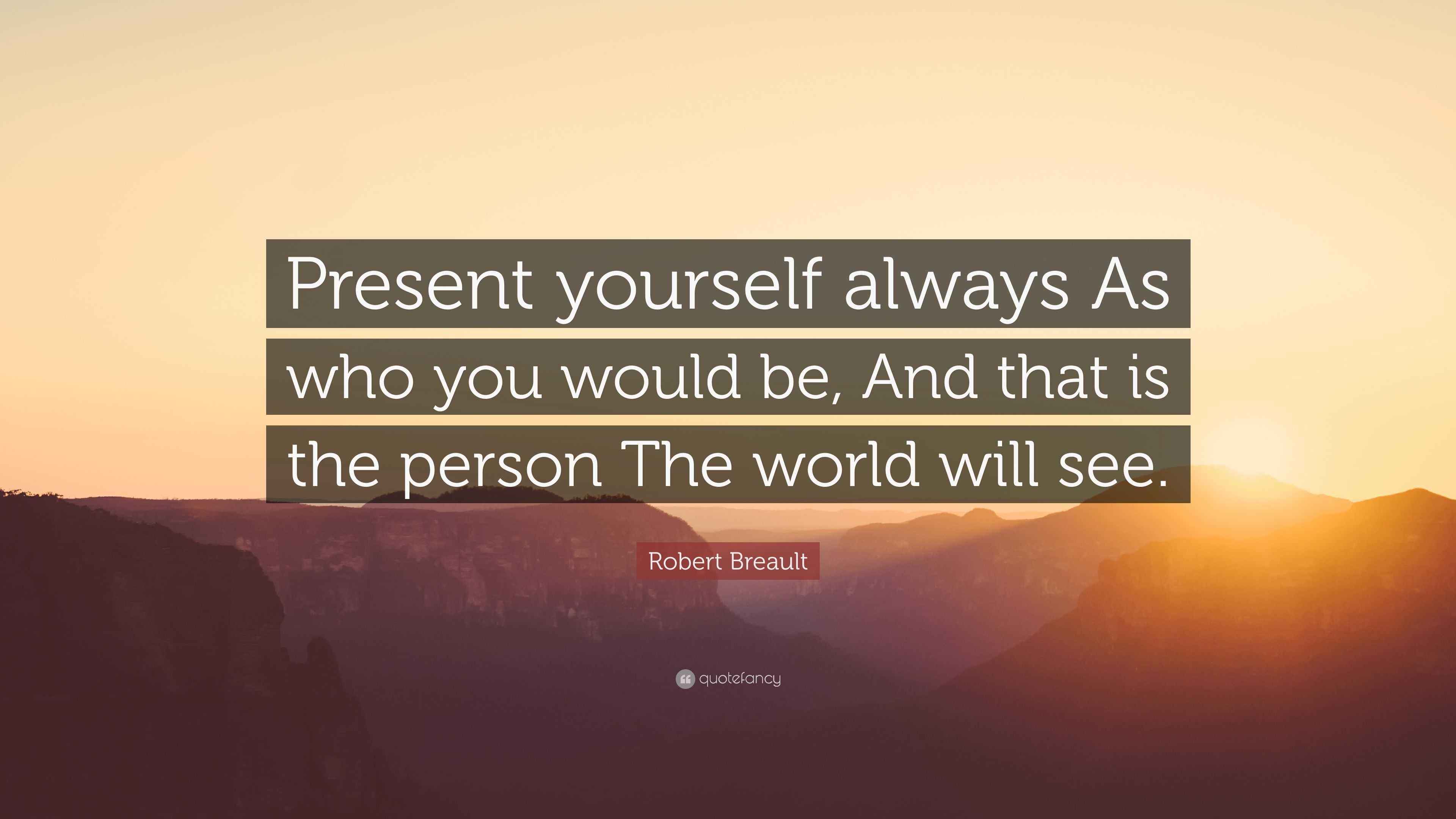 Robert Breault Quote: “Present yourself always As who you would be, And ...
