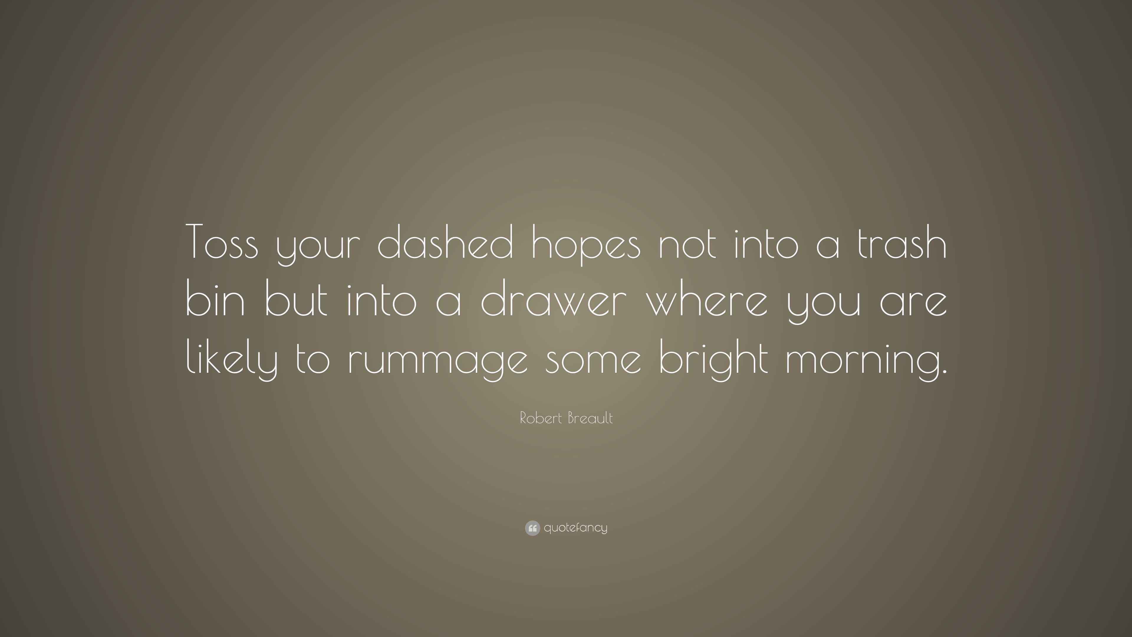 Robert Breault Quote: “Toss your dashed hopes not into a trash bin but ...