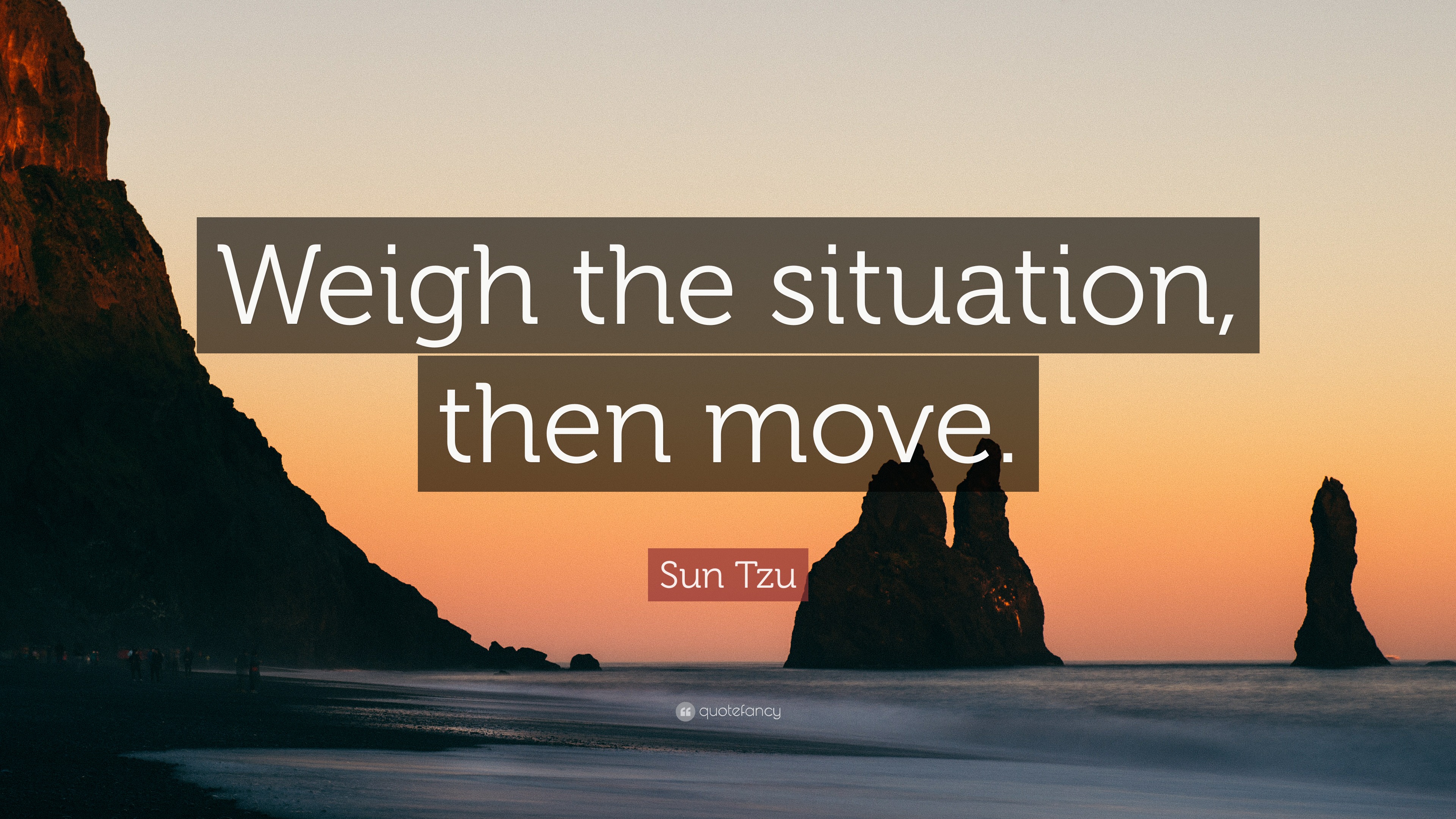 Sun Tzu Quote: “Weigh the situation, then move.”