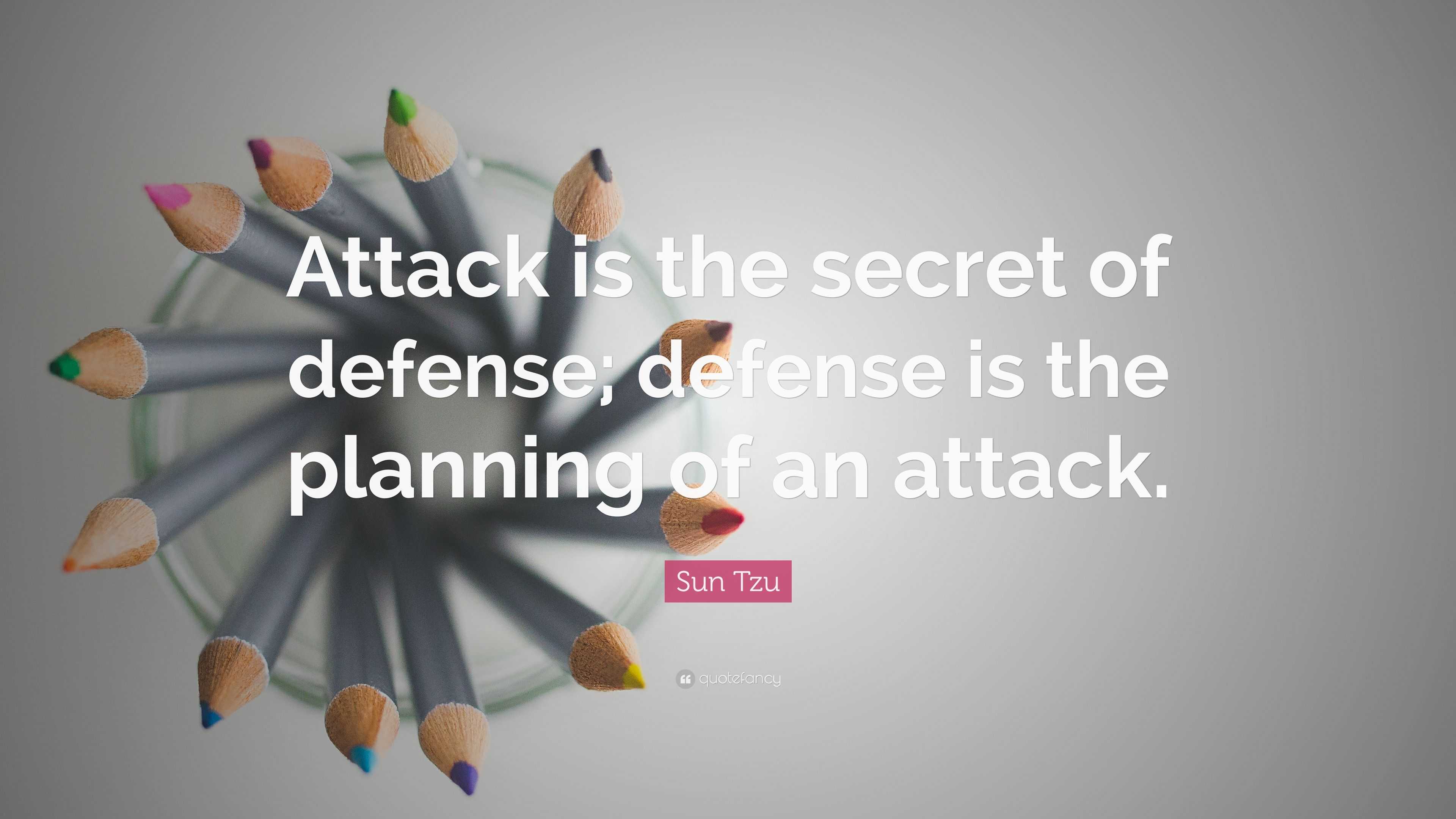 Sun Tzu Quote: “Attack is the secret of defense; defense is the ...