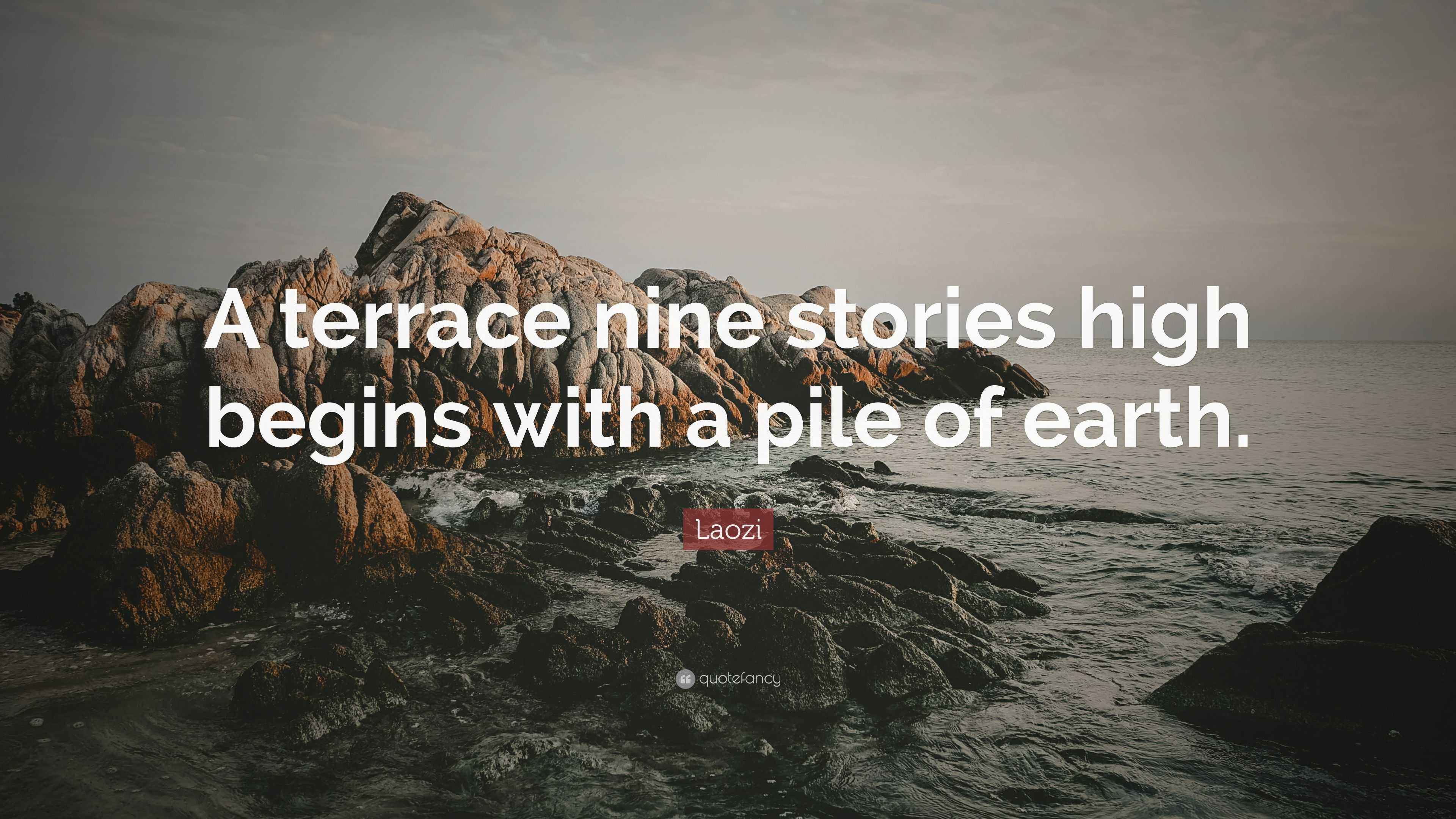 Laozi Quote: “A terrace nine stories high begins with a pile of earth.”