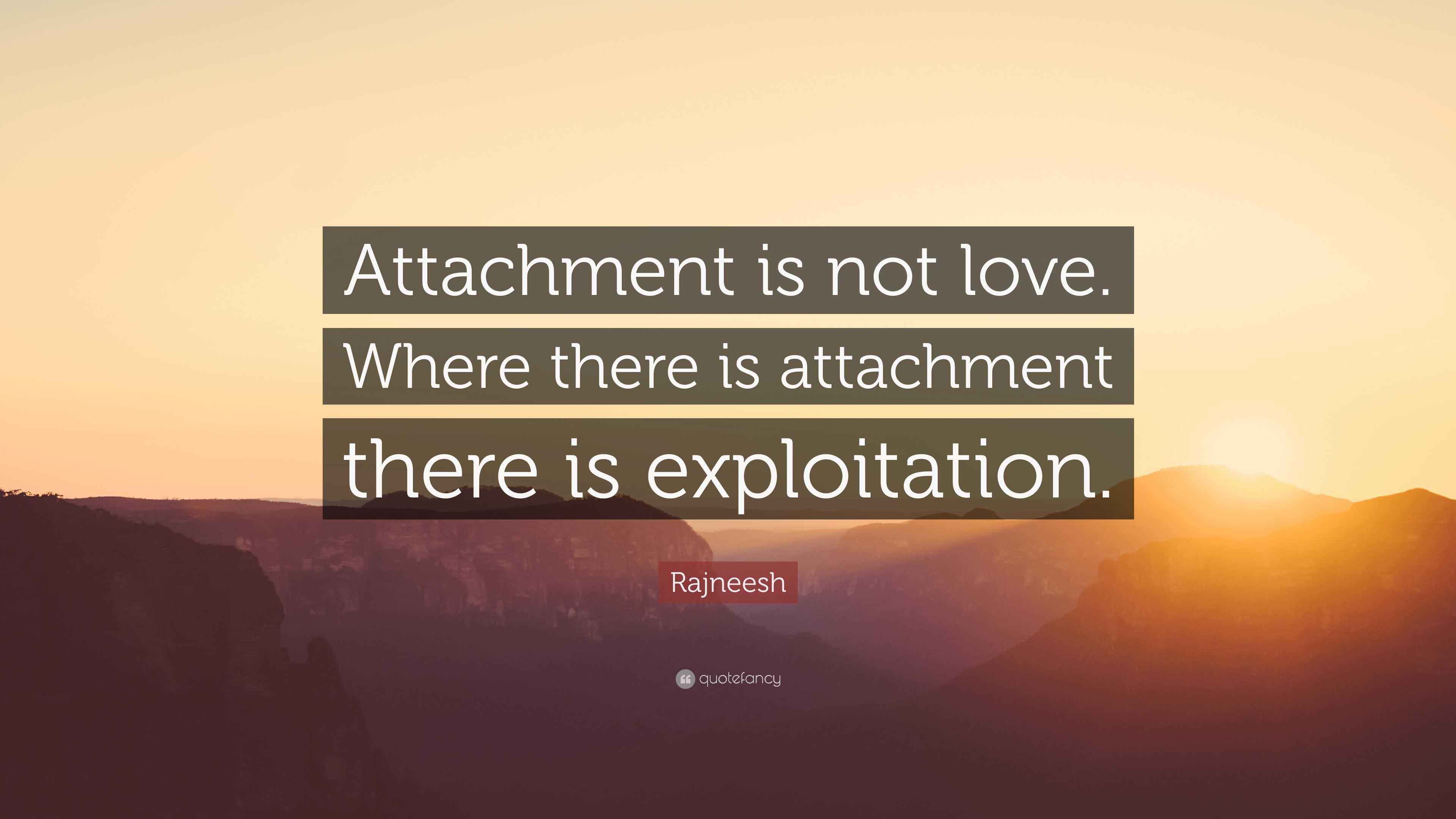 Rajneesh Quote: “Attachment is not love. Where there is attachment ...