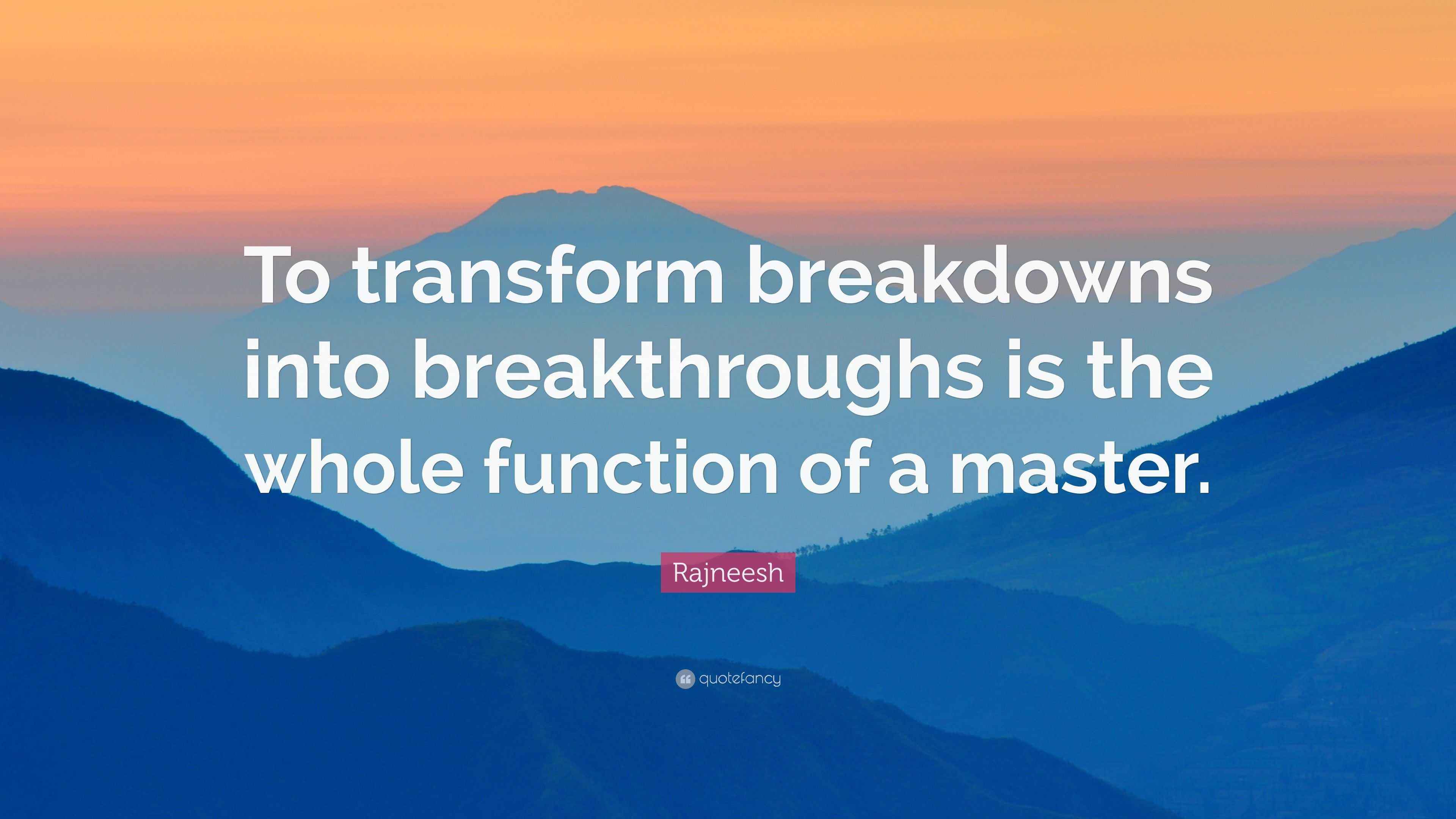 Rajneesh Quote: “To transform breakdowns into breakthroughs is the whole function of a master.”