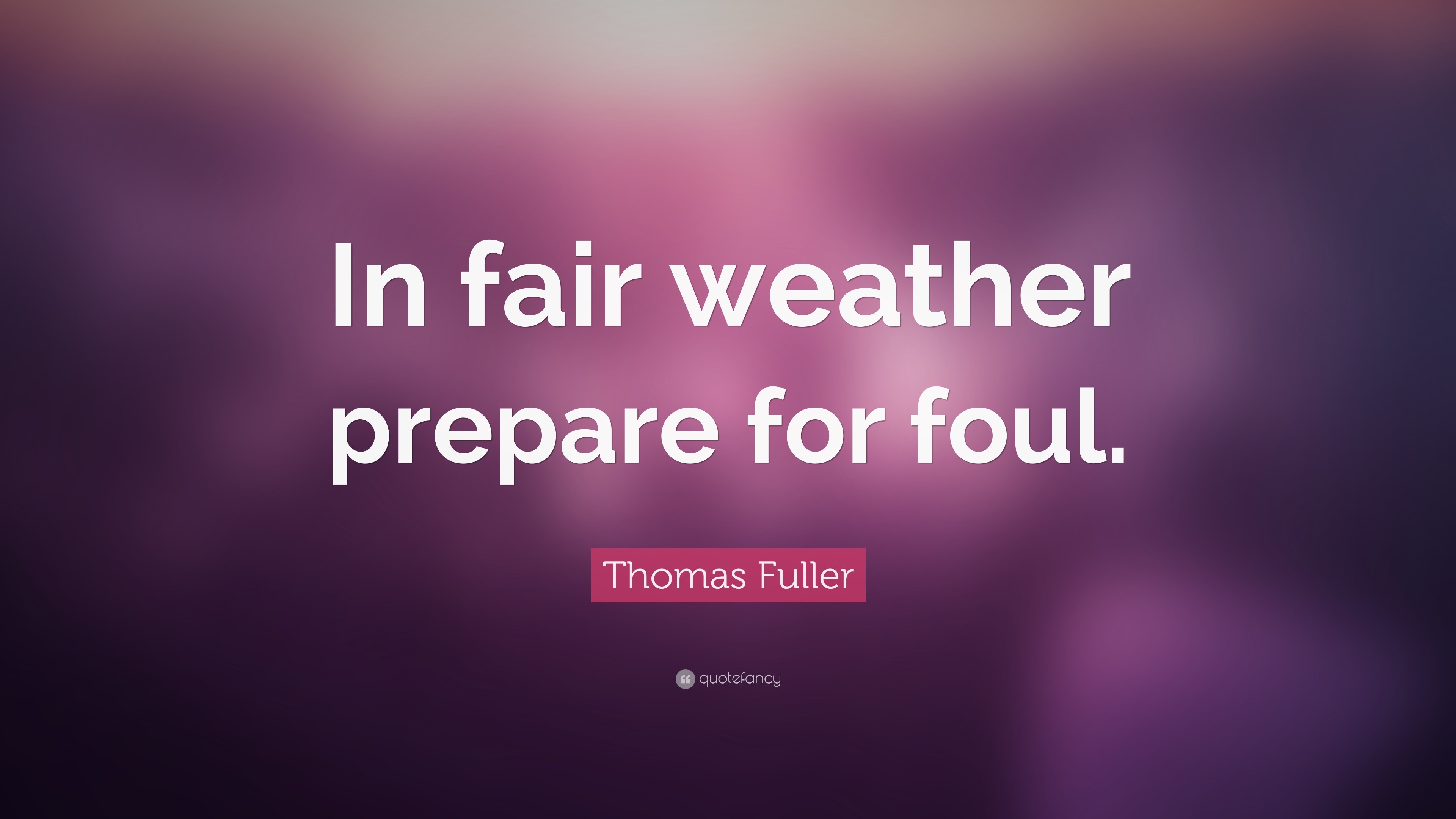 Thomas Fuller Quote: “In fair weather prepare for foul.”