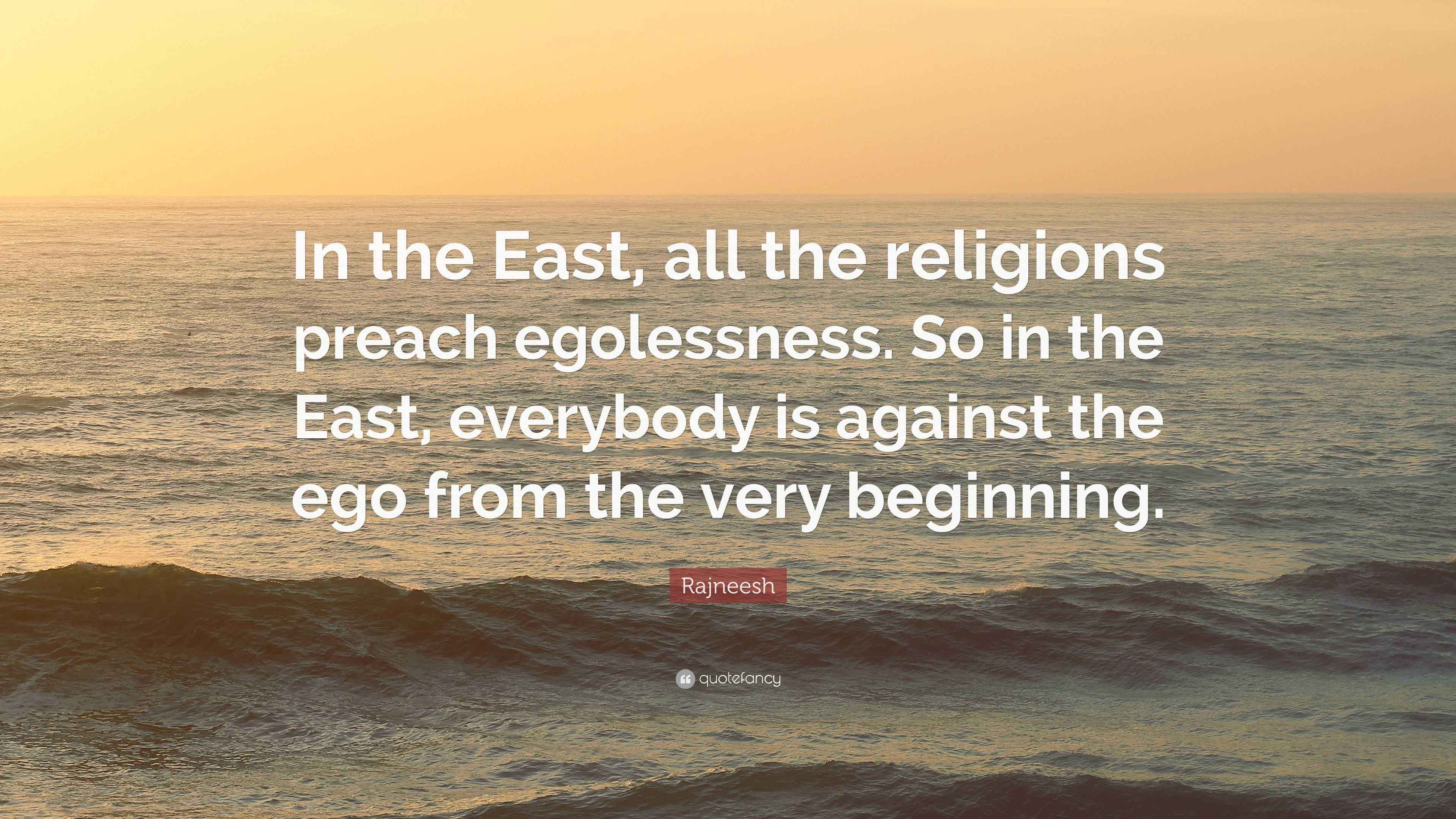 Rajneesh Quote: “In the East, all the religions preach egolessness. So ...
