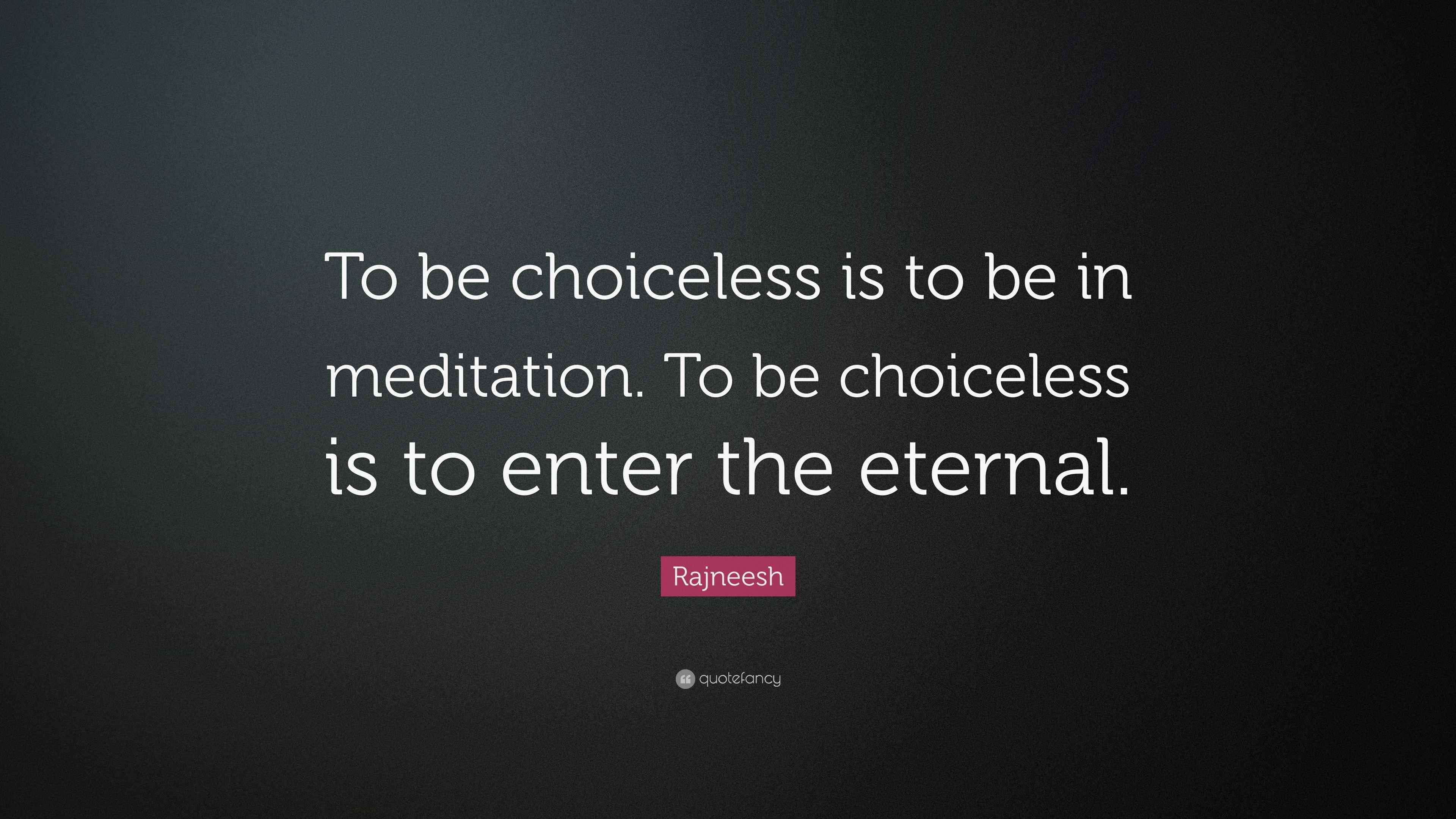 Rajneesh Quote: “To be choiceless is to be in meditation. To be ...