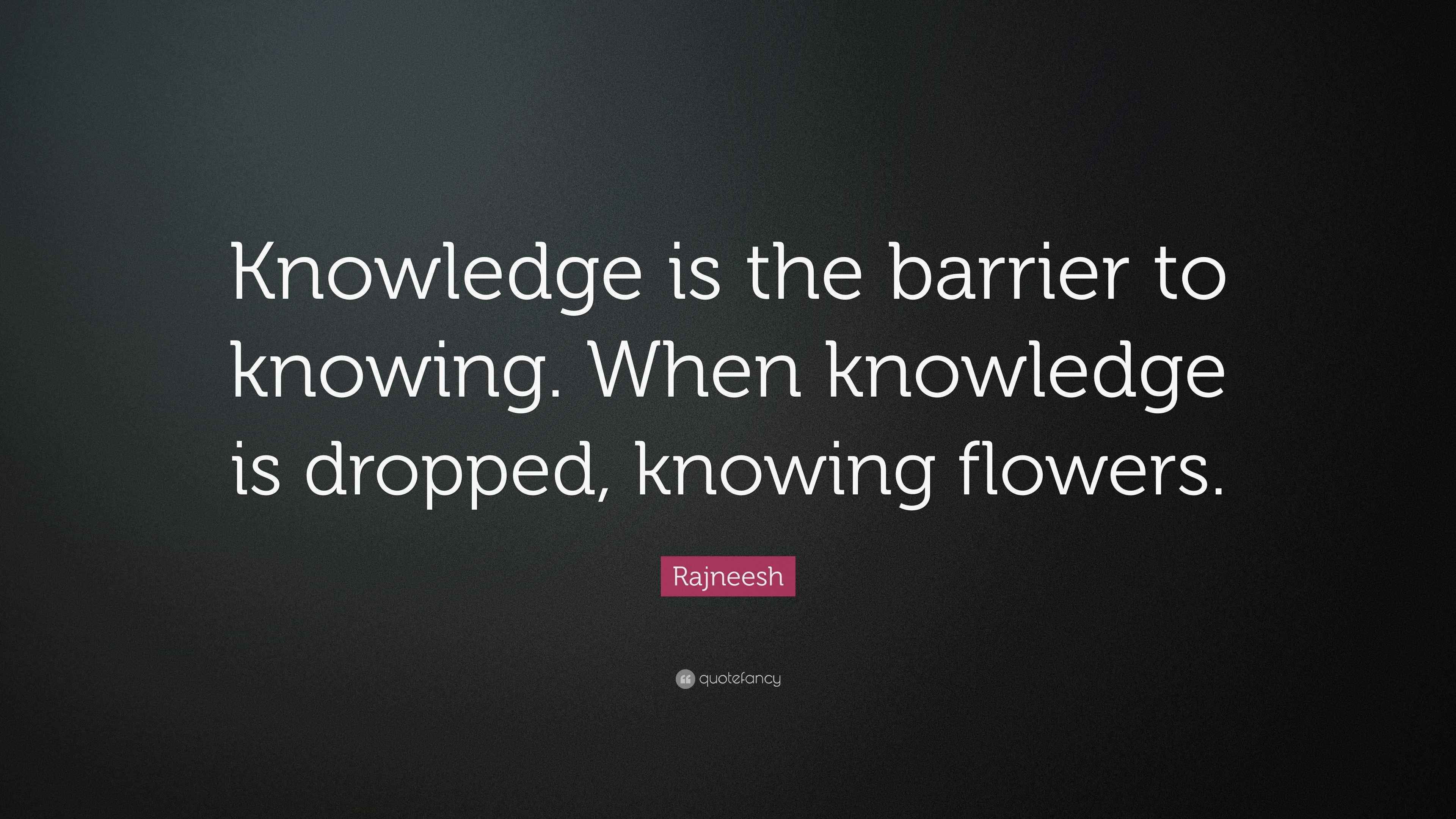 Rajneesh Quote: “Knowledge is the barrier to knowing. When knowledge is ...