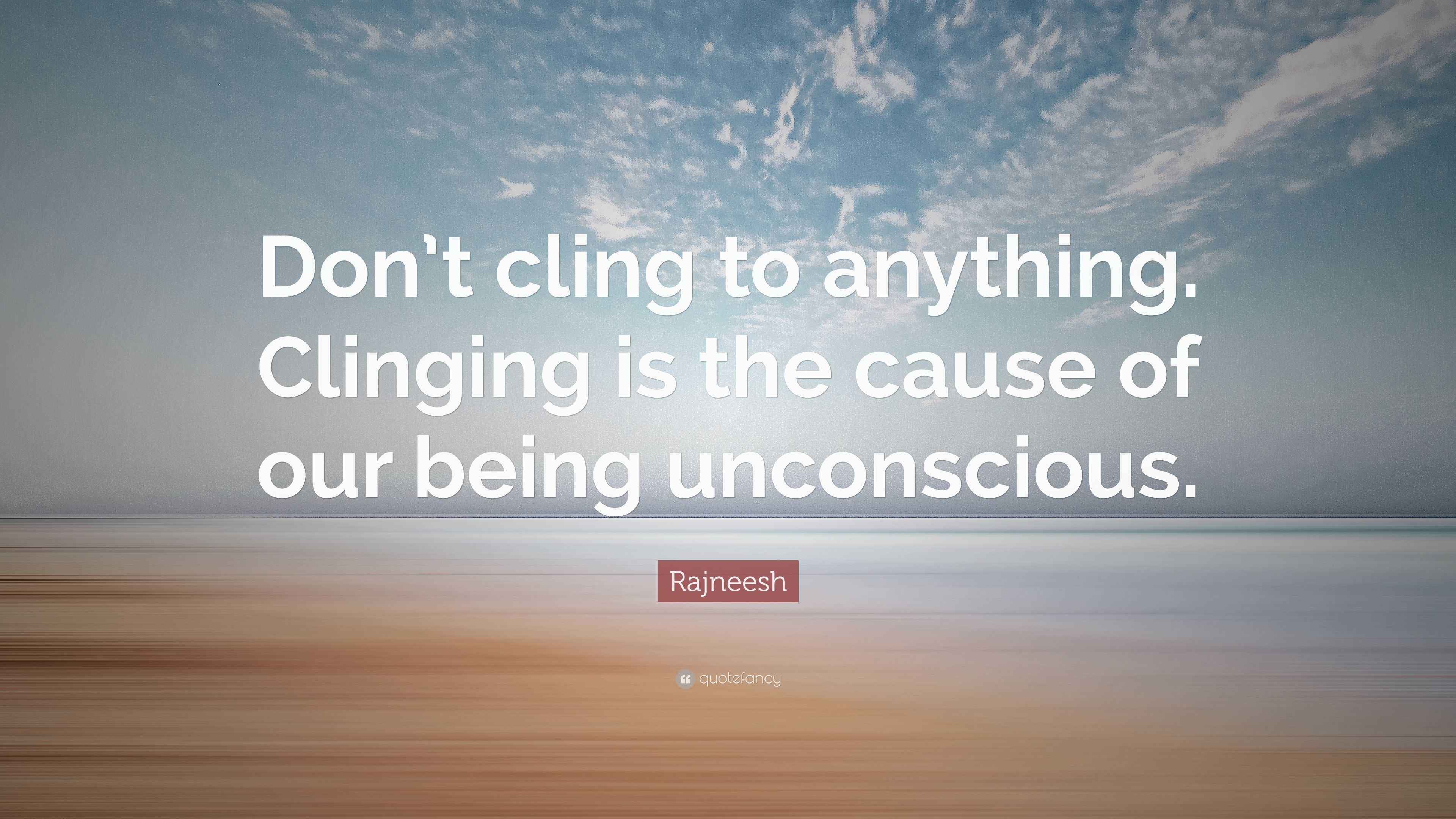 Rajneesh Quote: “Don’t cling to anything. Clinging is the cause of our ...