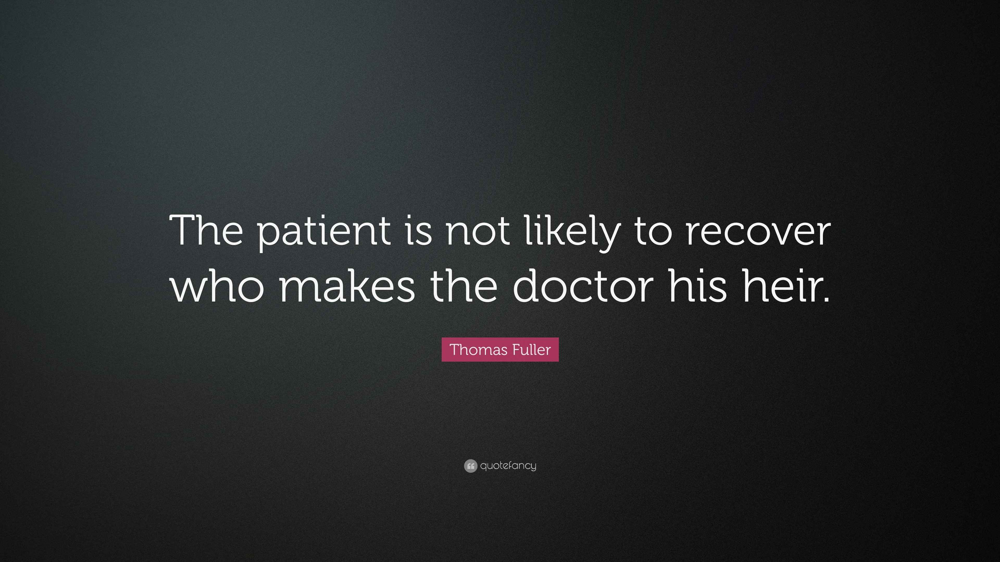 Thomas Fuller Quote: “The patient is not likely to recover who makes ...