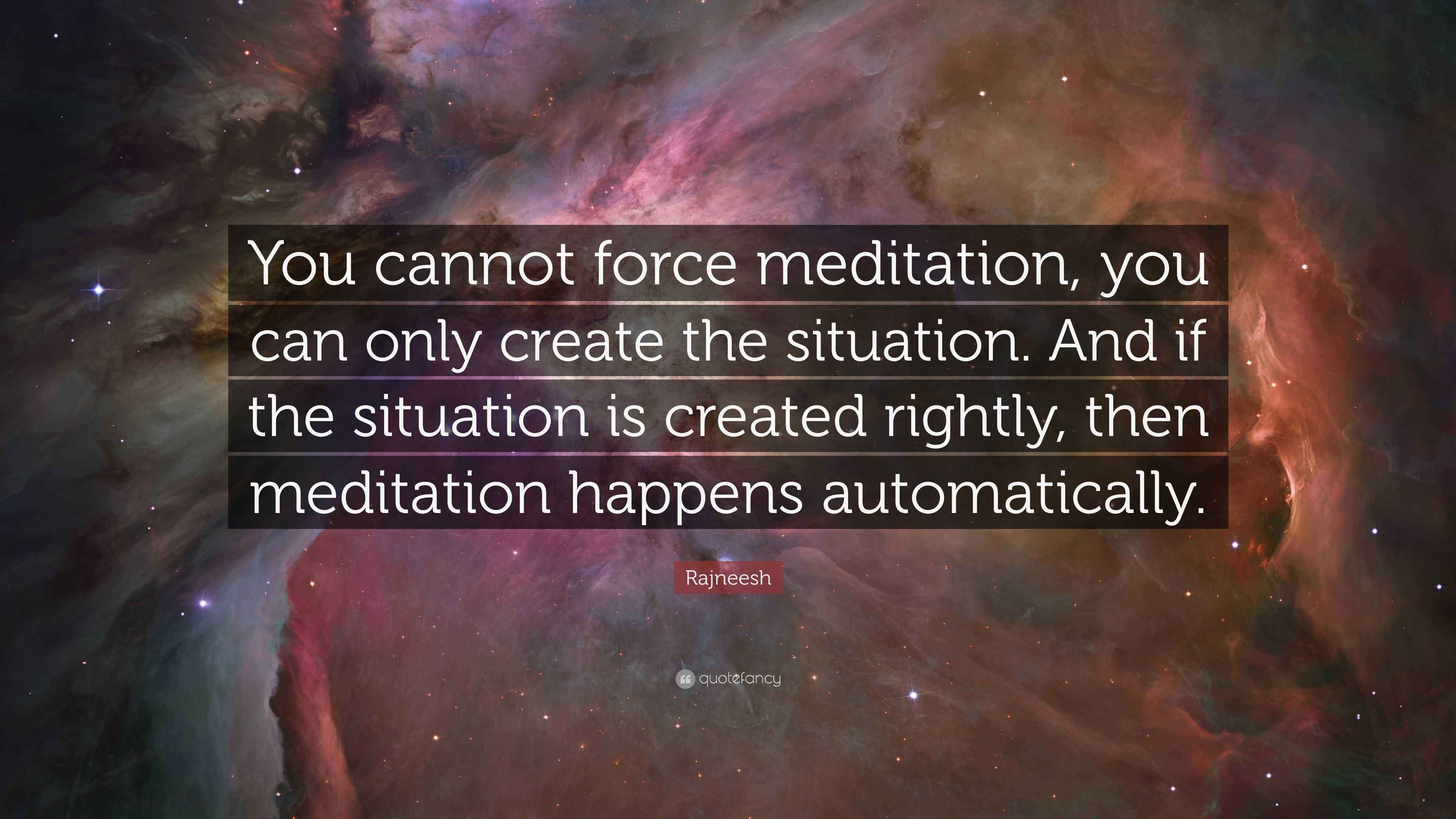 Rajneesh Quote: “You cannot force meditation, you can only create the ...