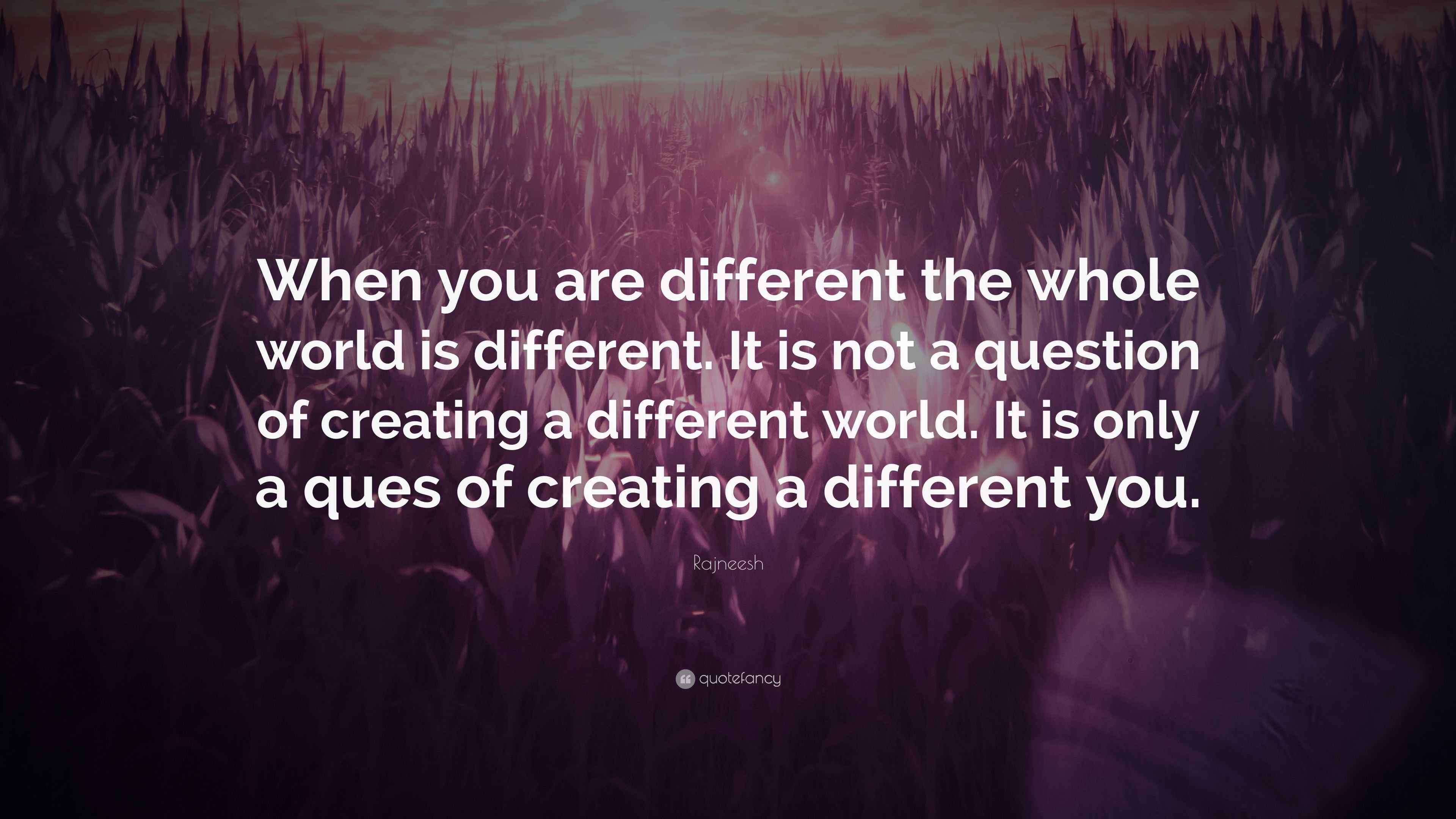 Rajneesh Quote: “When you are different the whole world is different ...