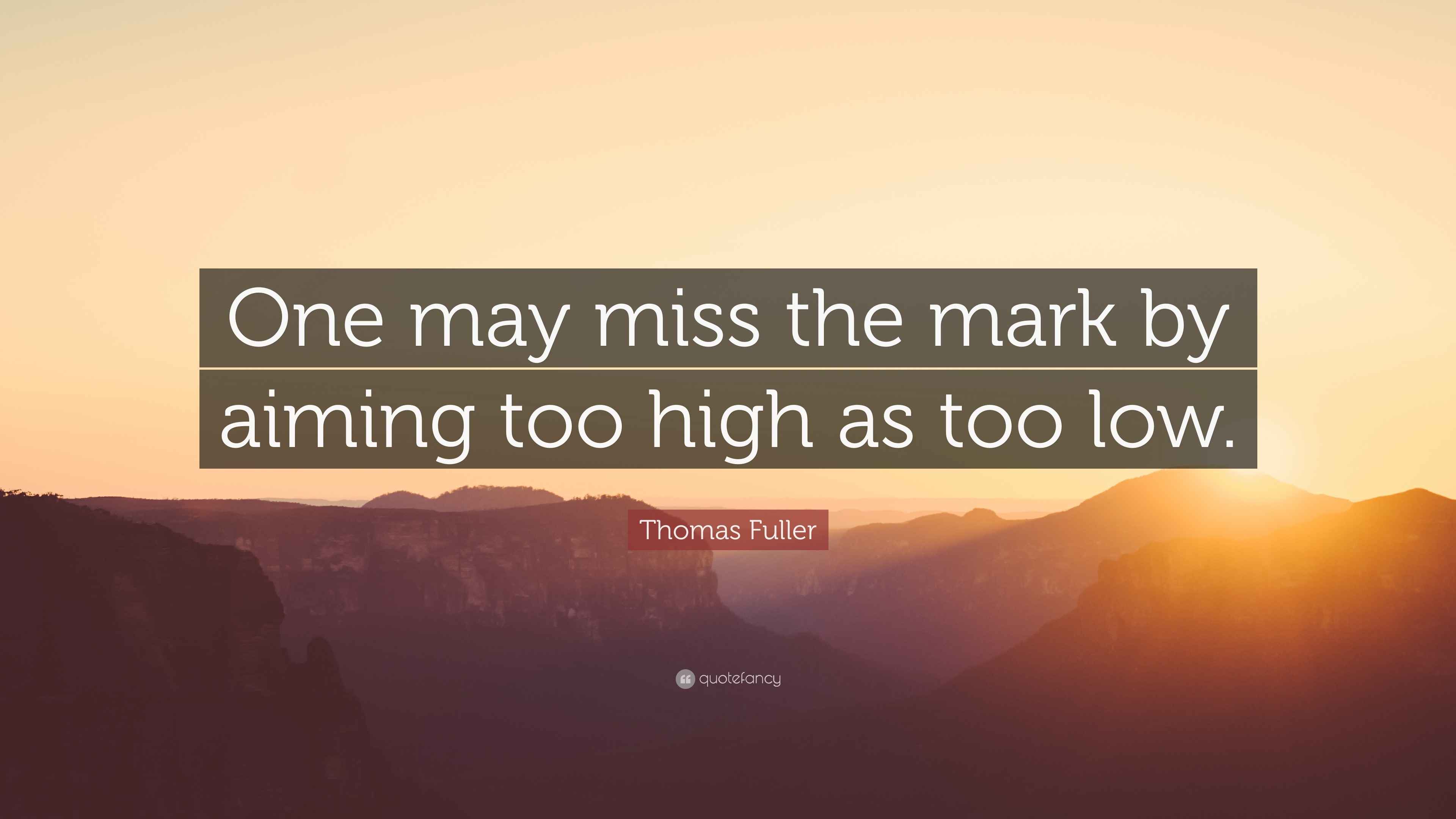 Thomas Fuller Quote: “One may miss the mark by aiming too high as too low.”
