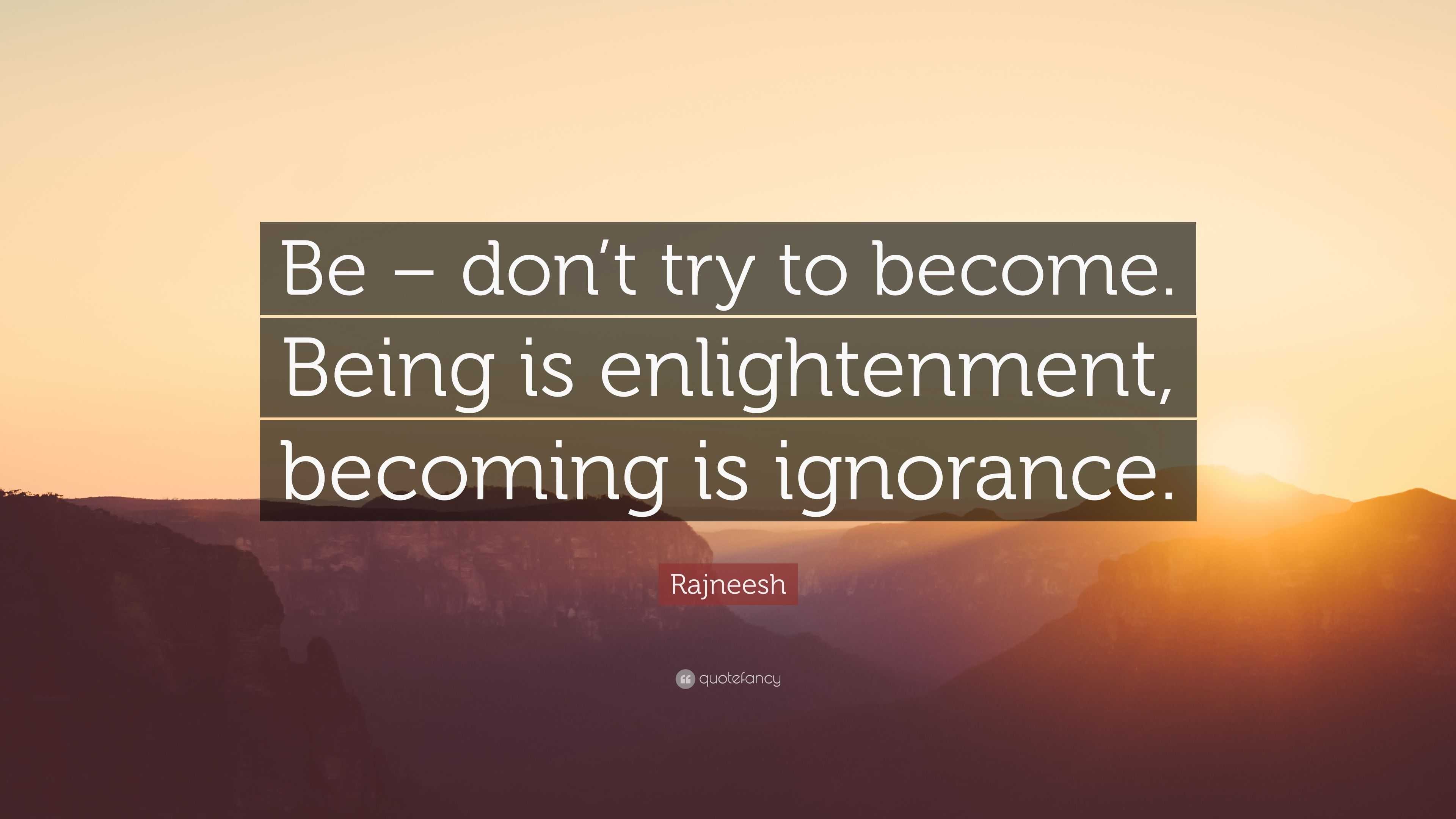 Rajneesh Quote: “Be – don’t try to become. Being is enlightenment ...