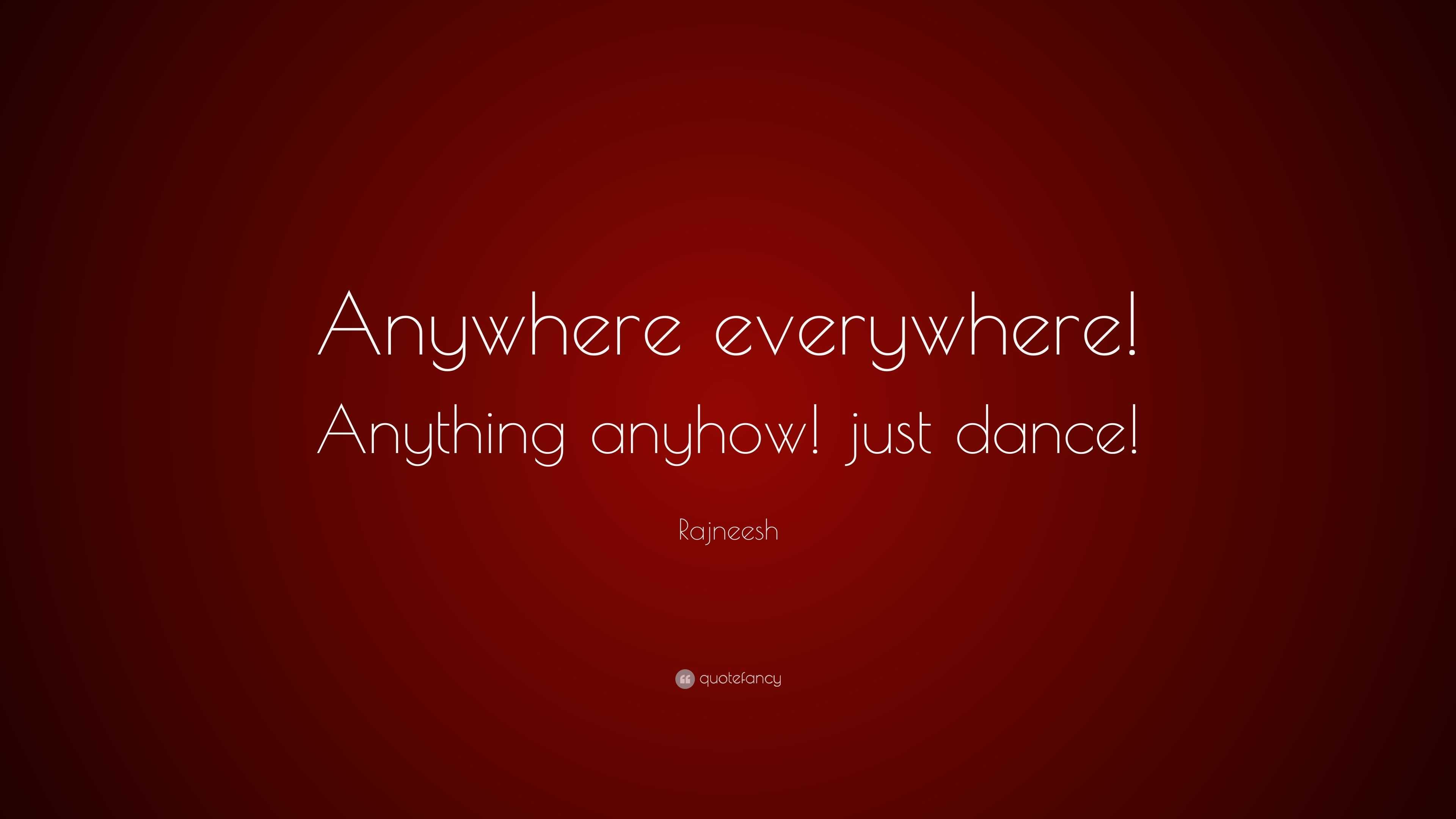 Rajneesh Quote: “Anywhere everywhere! Anything anyhow! just dance!”