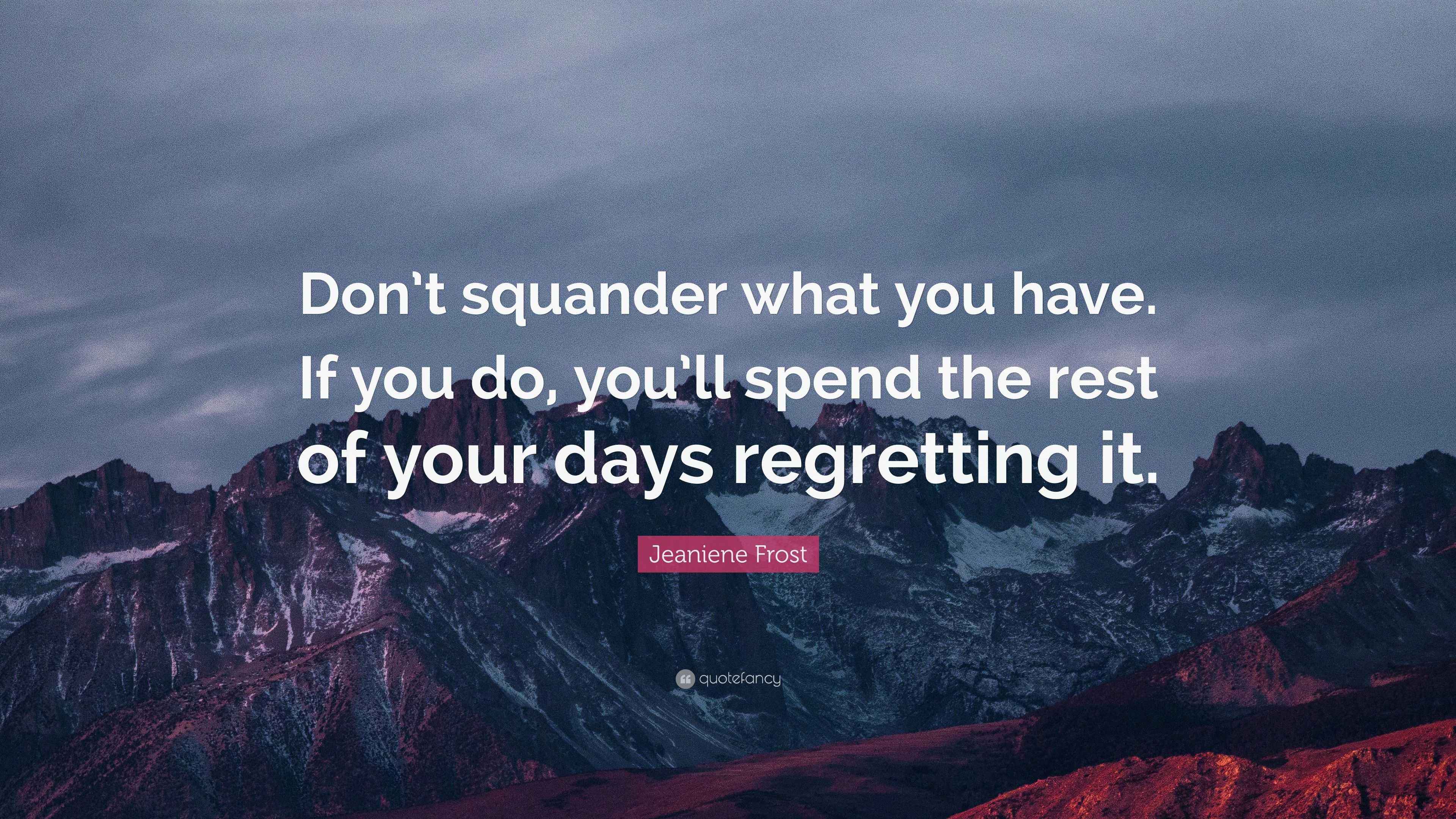 Jeaniene Frost Quote: “Don’t squander what you have. If you do, you’ll ...