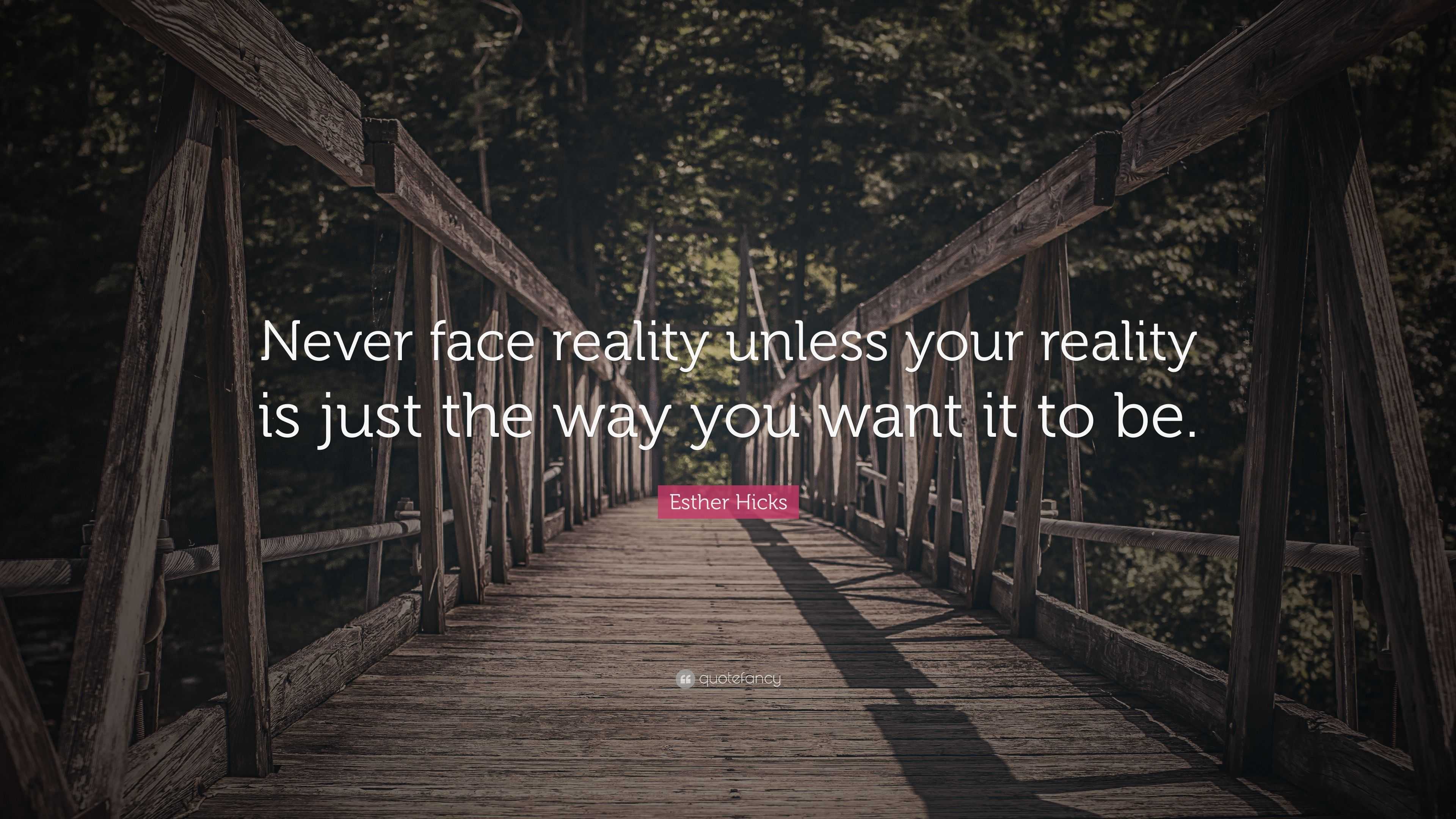 Esther Hicks Quote: “Never face reality unless your reality is just the ...
