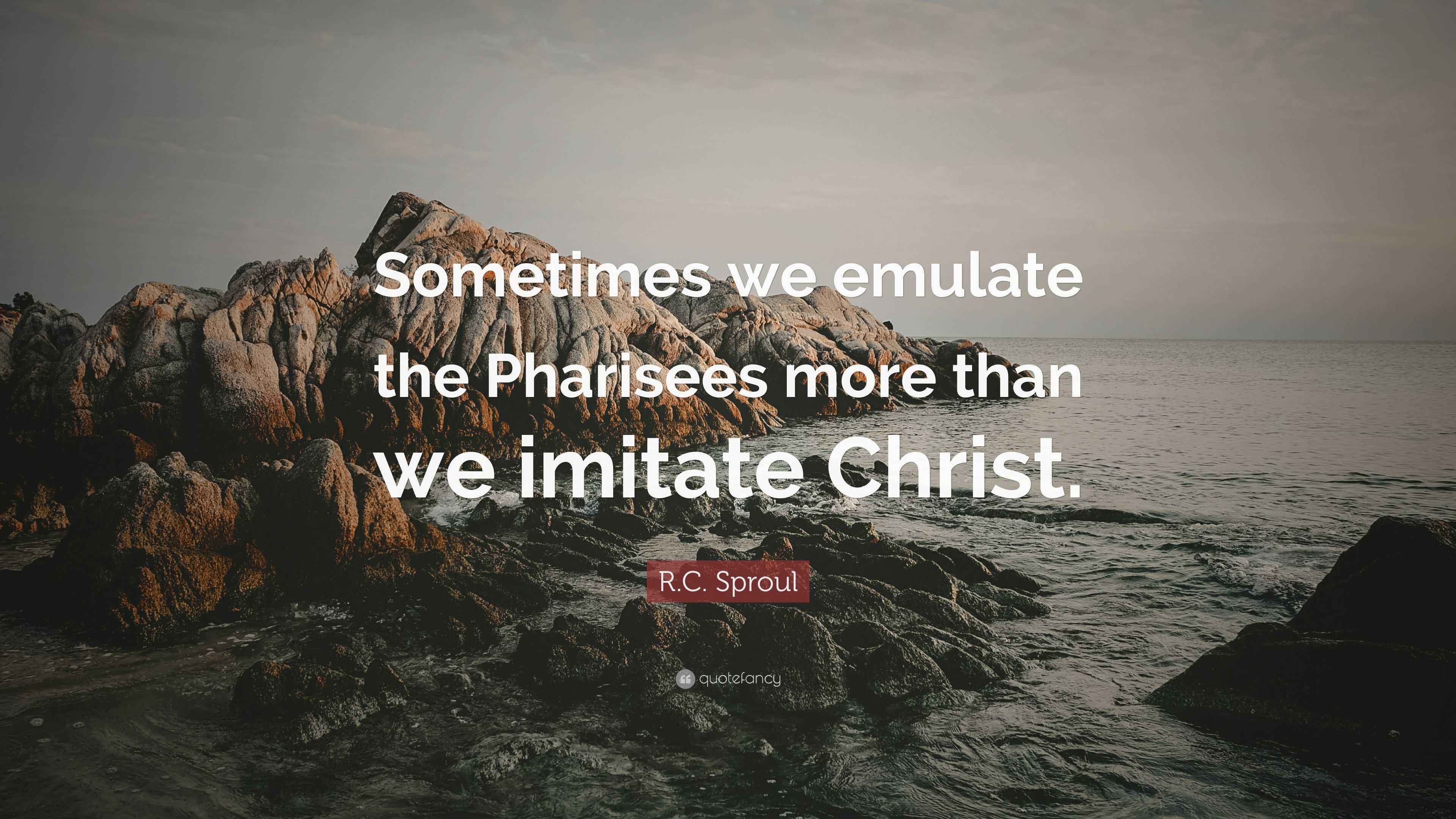 R.C. Sproul Quote: “Sometimes we emulate the Pharisees more than we ...