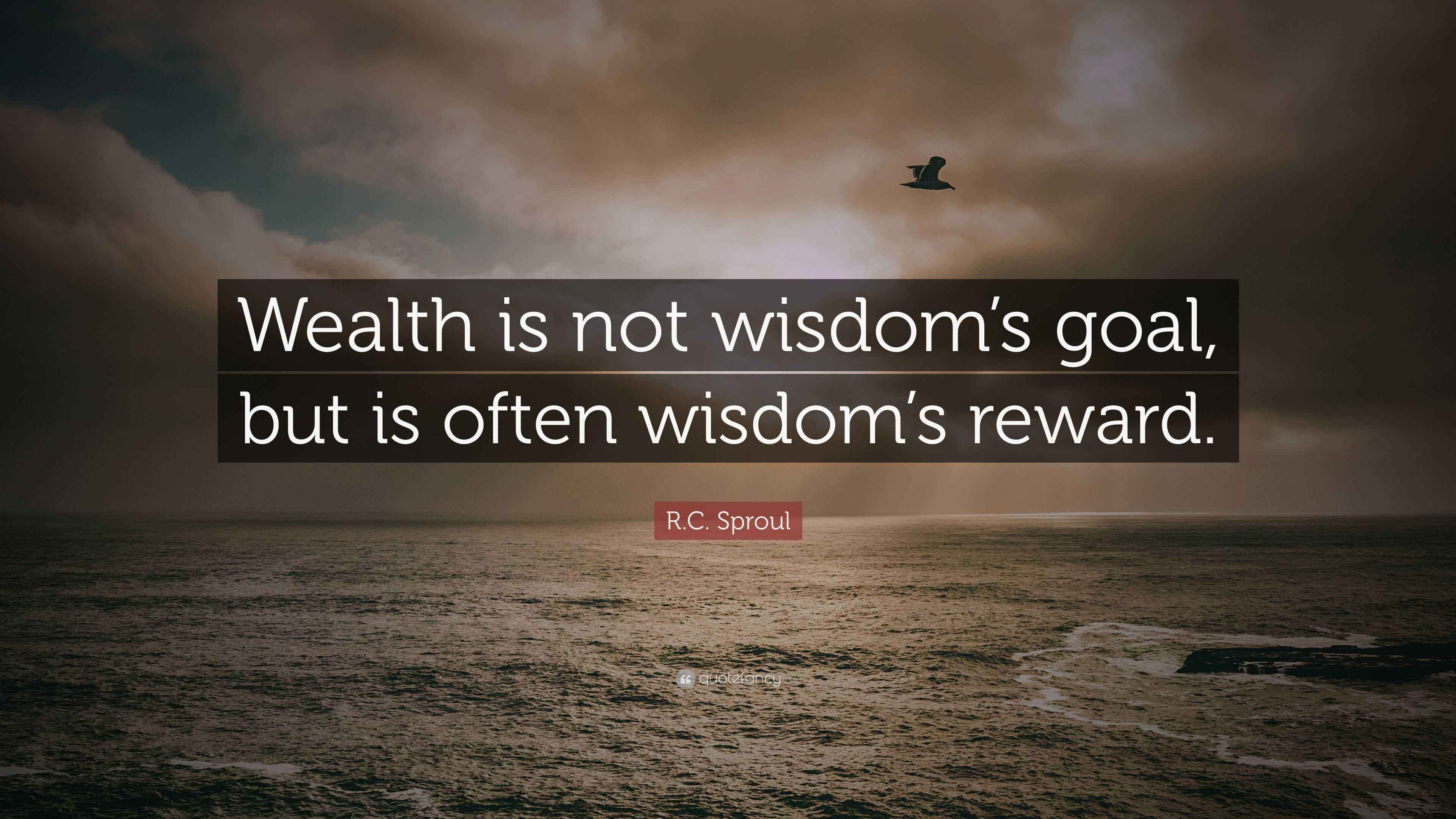 R.C. Sproul Quote: “Wealth is not wisdom’s goal, but is often wisdom’s ...