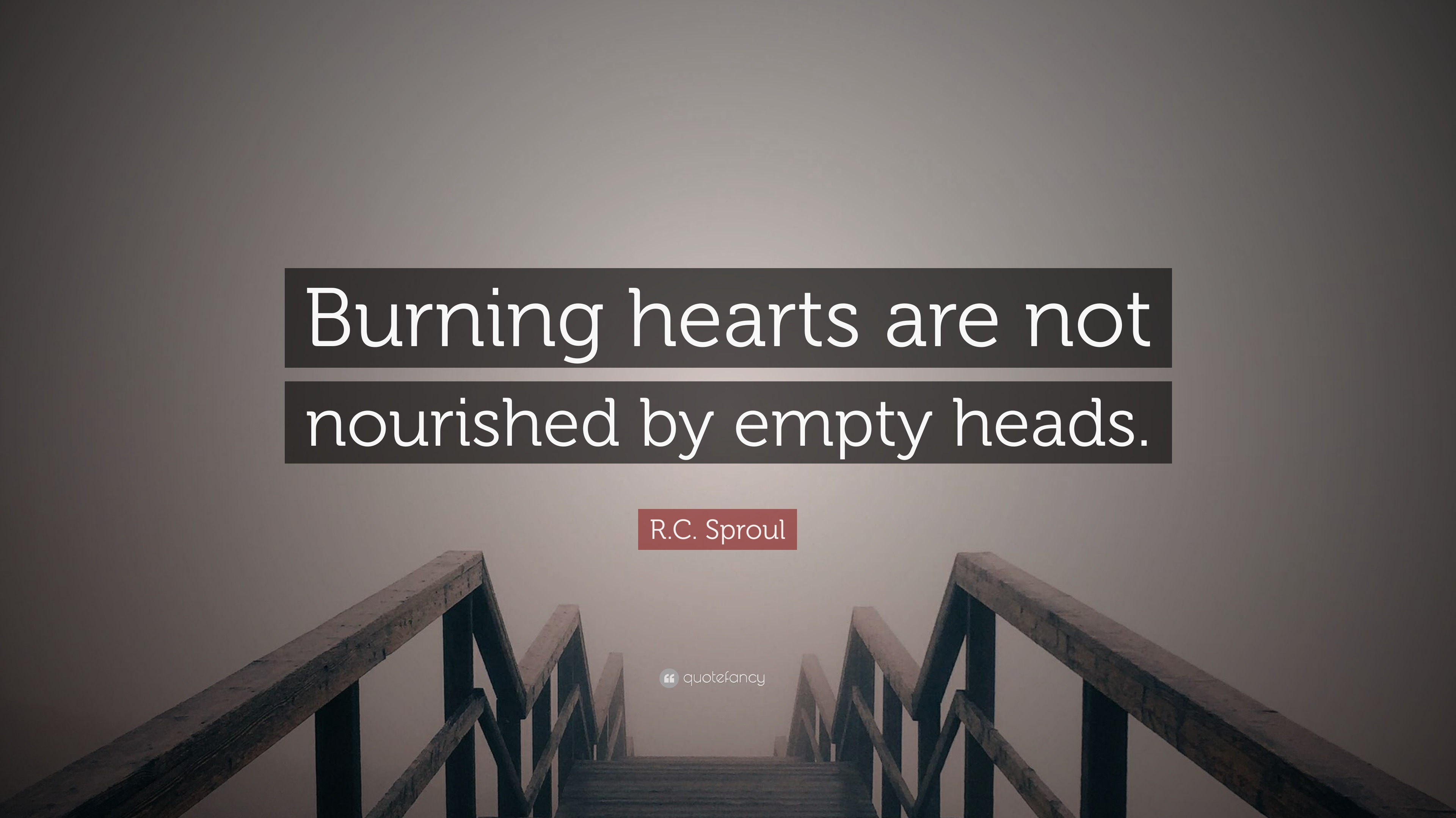 R.C. Sproul Quote: “Burning hearts are not nourished by empty heads.”