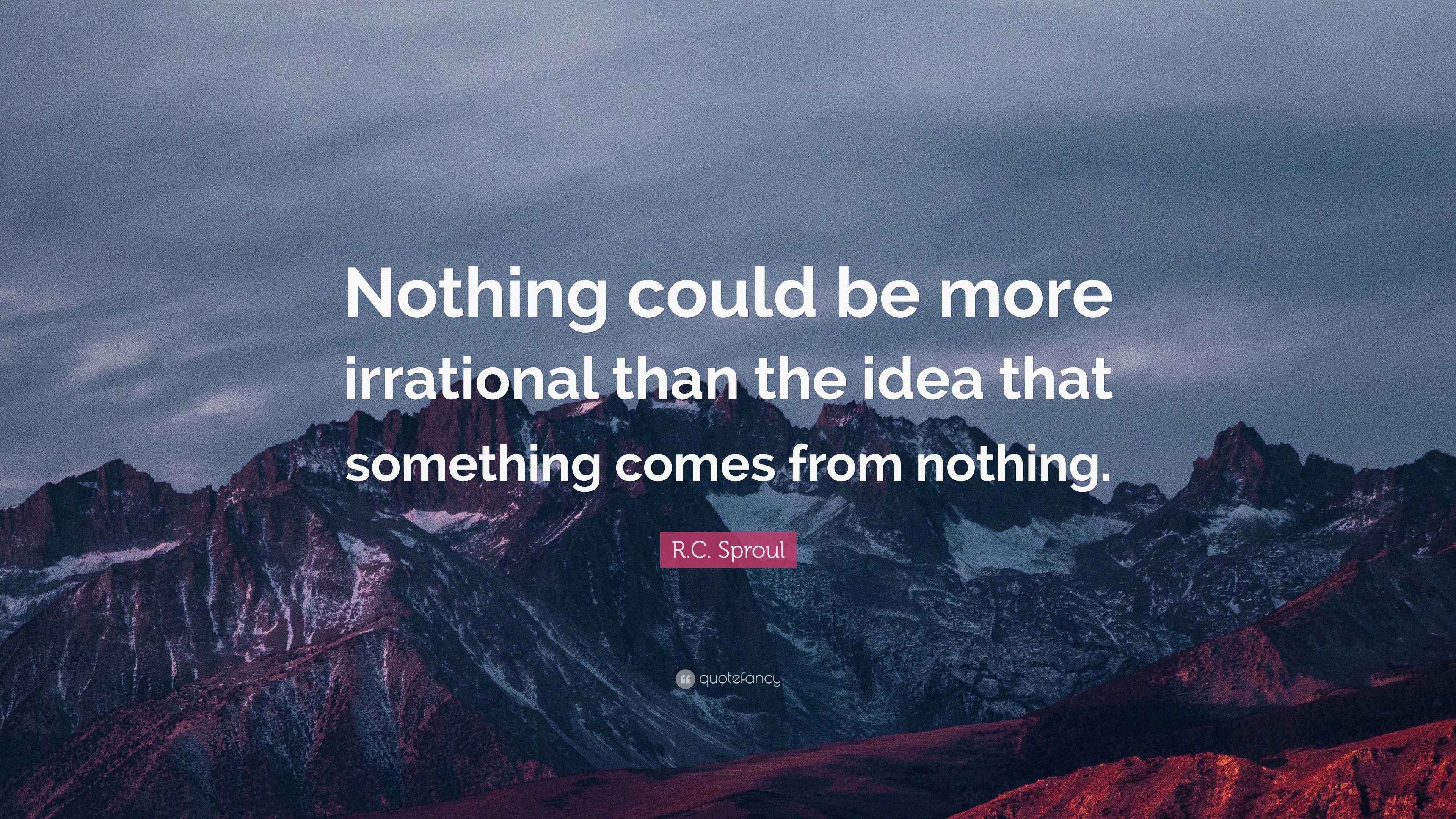 R.C. Sproul Quote: “Nothing could be more irrational than the idea that ...