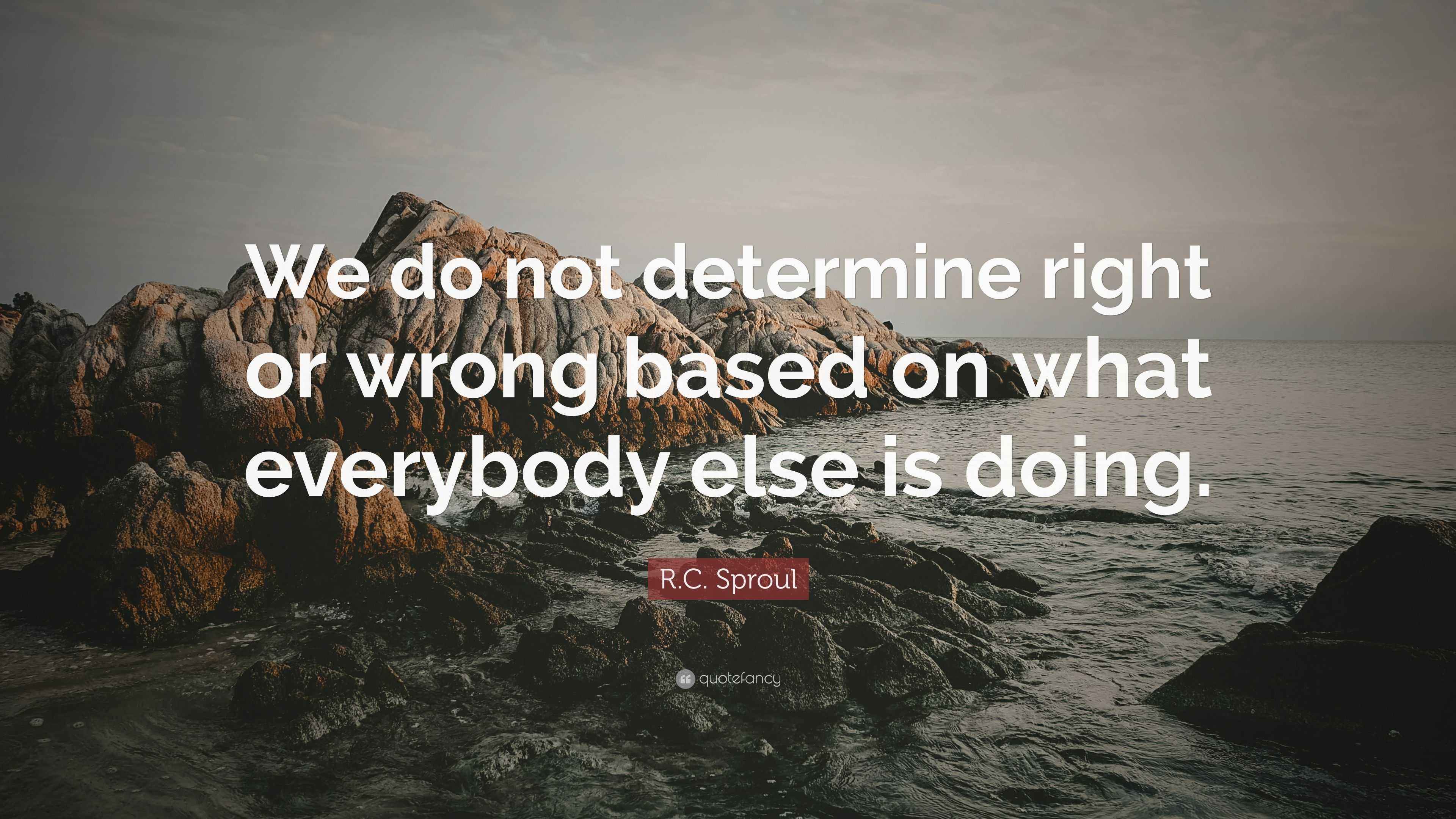 R.C. Sproul Quote: “We do not determine right or wrong based on what ...