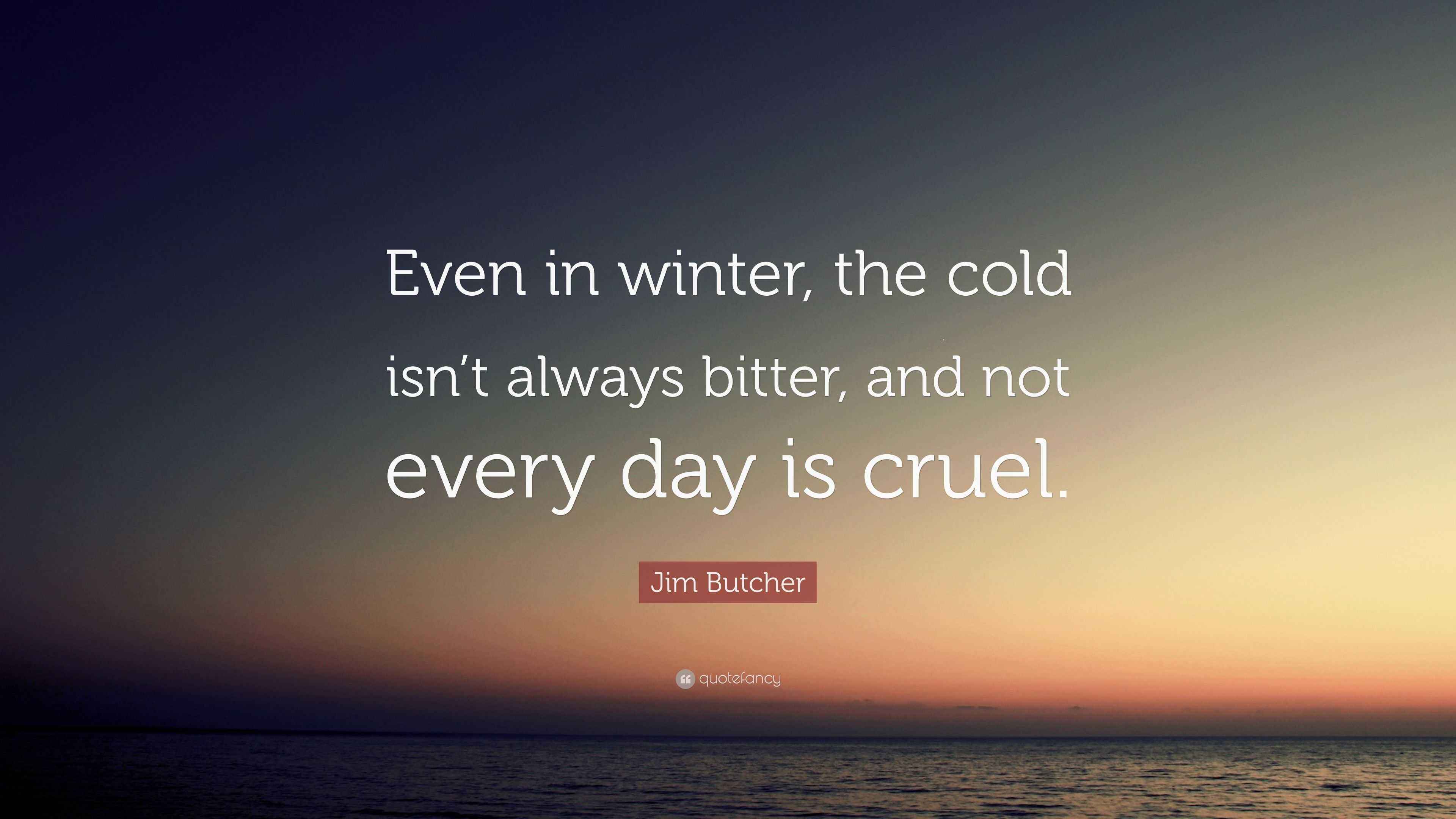 Jim Butcher Quote: “Even in winter, the cold isn’t always bitter, and ...