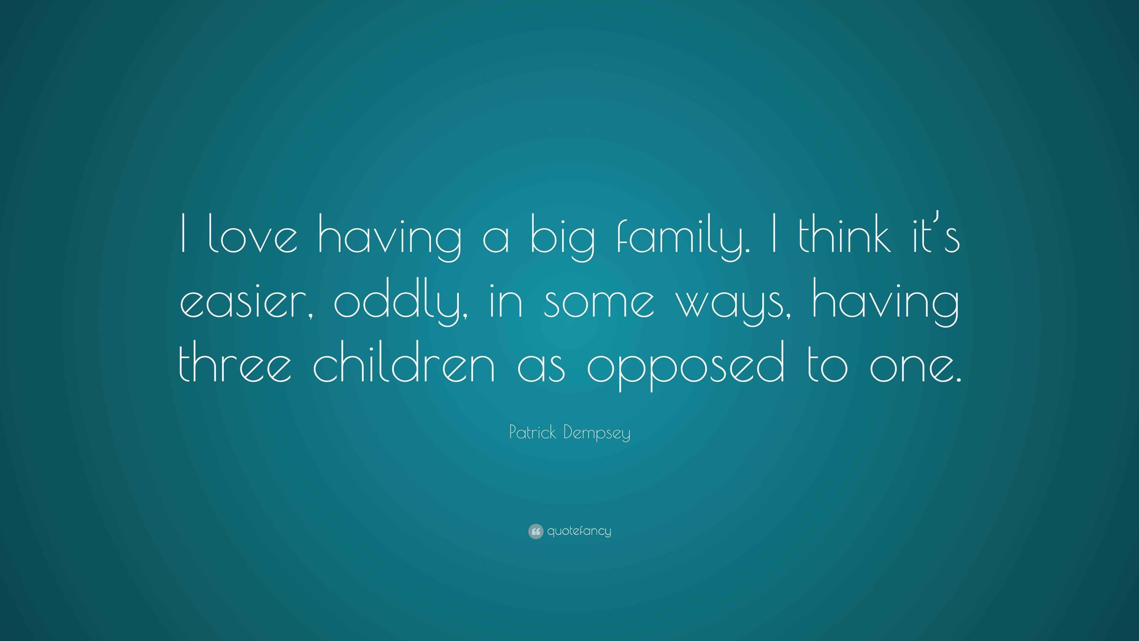 Patrick Dempsey Quote: “I love having a big family. I think it’s easier ...
