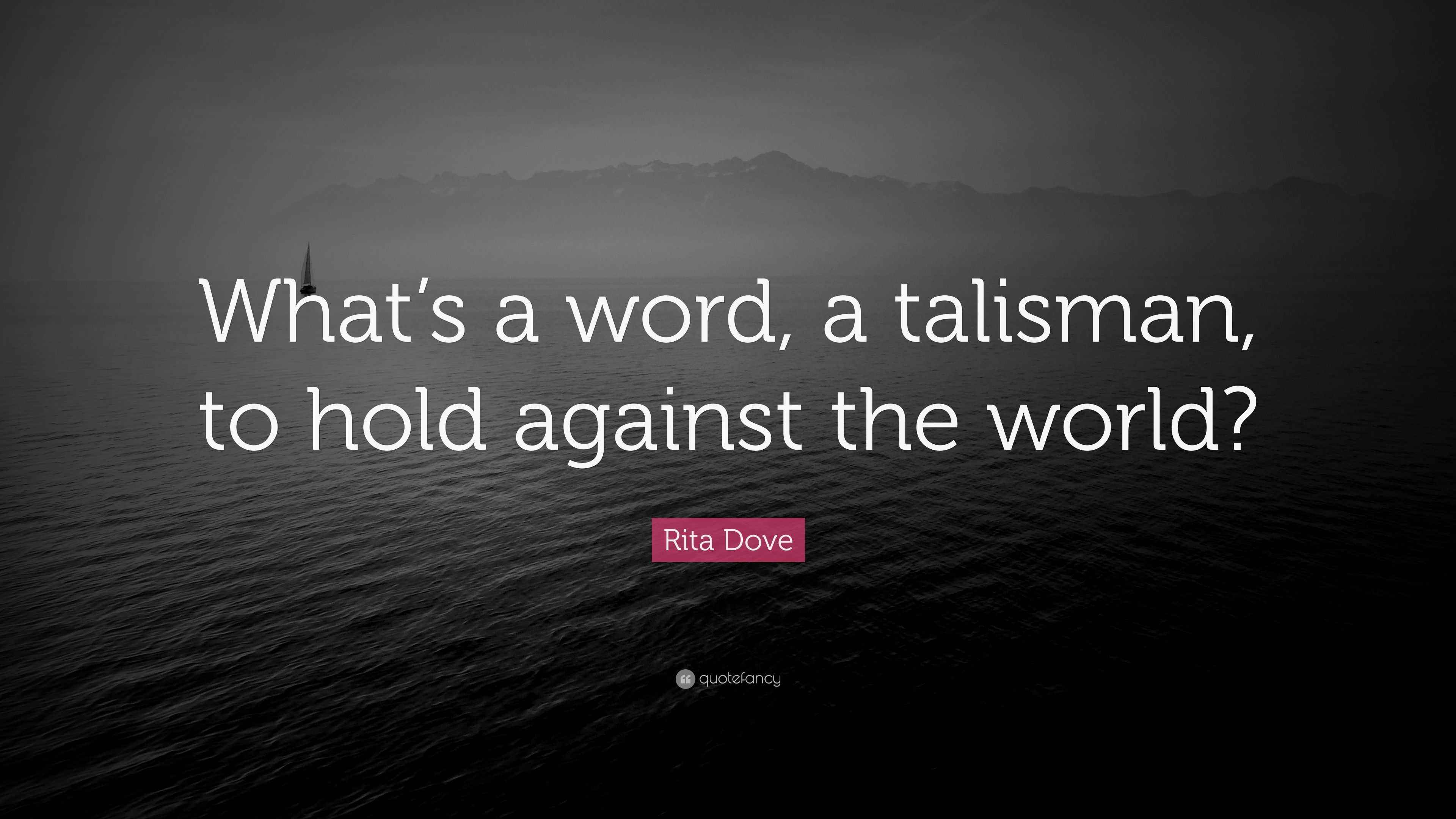 Rita Dove Quote: “What’s a word, a talisman, to hold against the world?”
