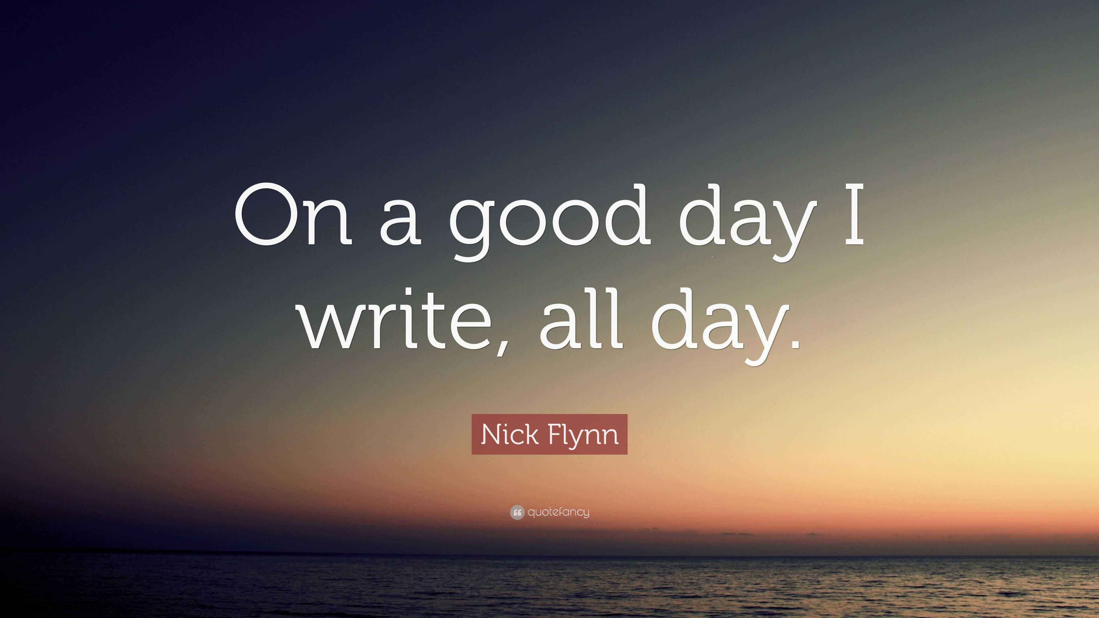 Nick Flynn Quote: “On a good day I write, all day.”