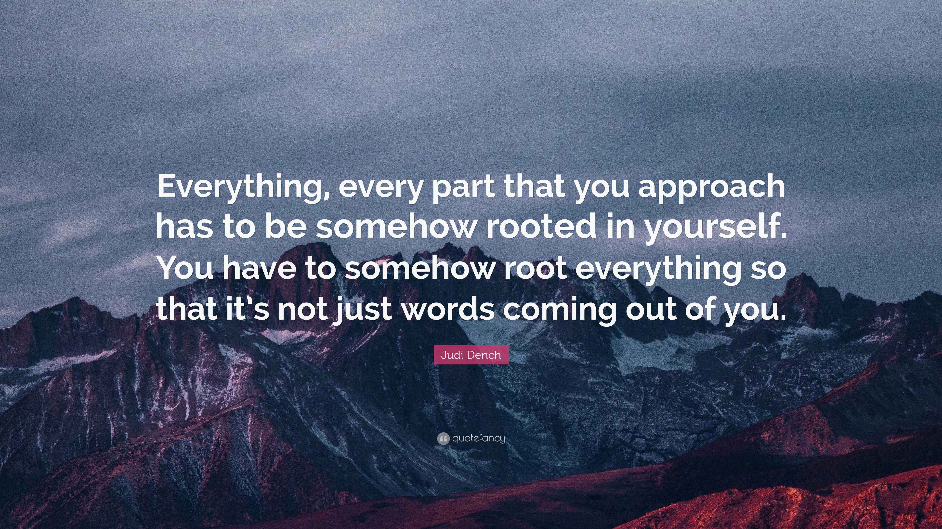 Judi Dench Quote: “Everything, every part that you approach has to be ...
