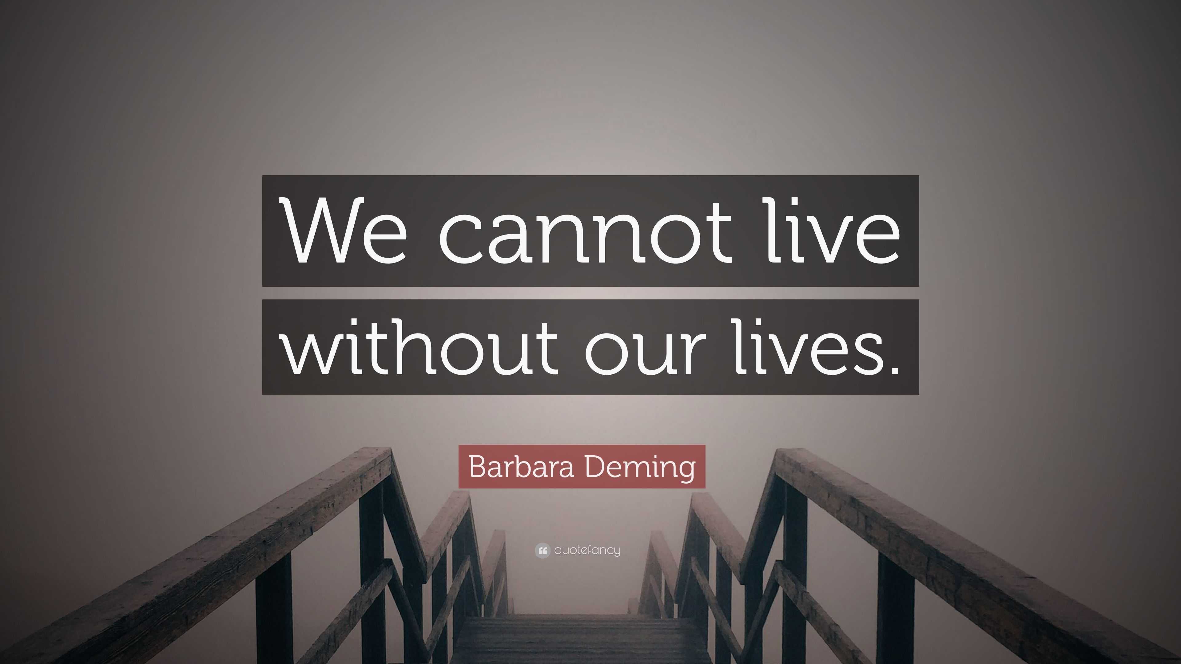 Barbara Deming Quote: “We cannot live without our lives.”