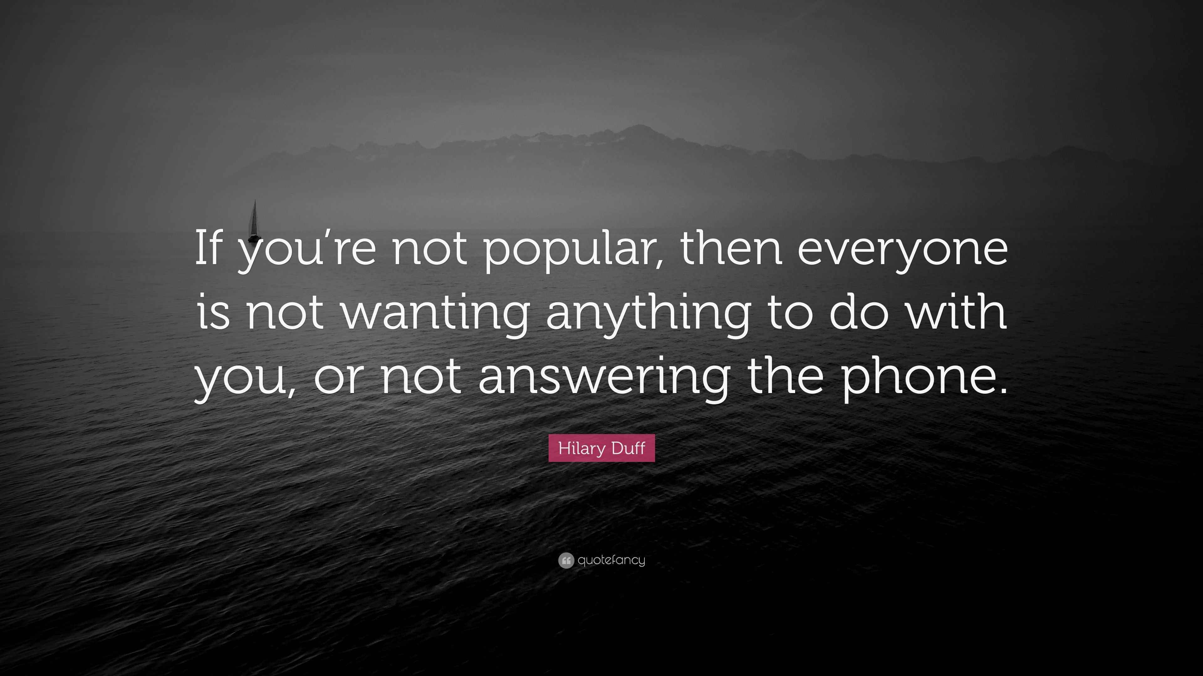 Hilary Duff Quote: “If you’re not popular, then everyone is not wanting ...