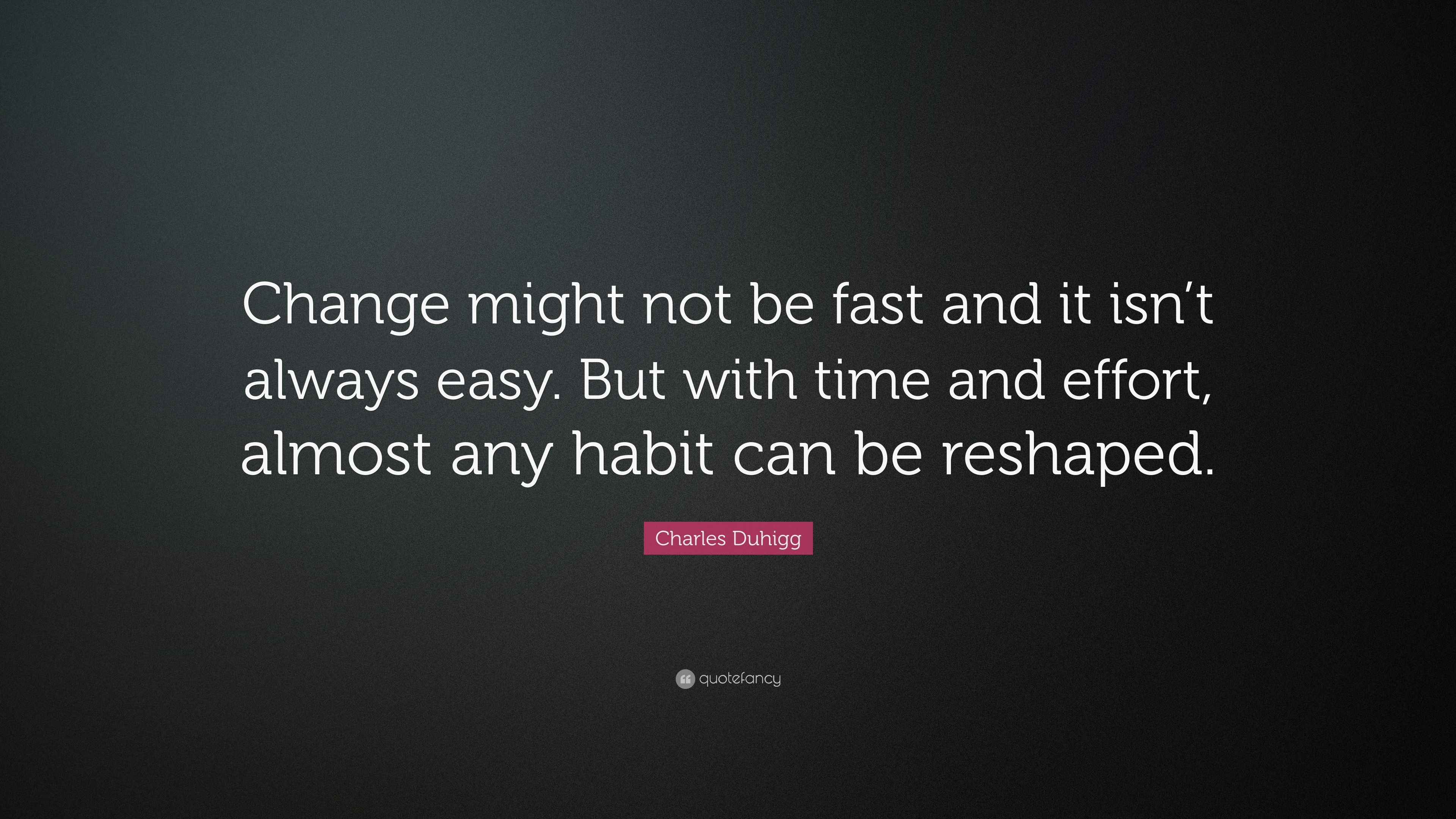 Charles Duhigg Quote: “Change might not be fast and it isn’t always ...