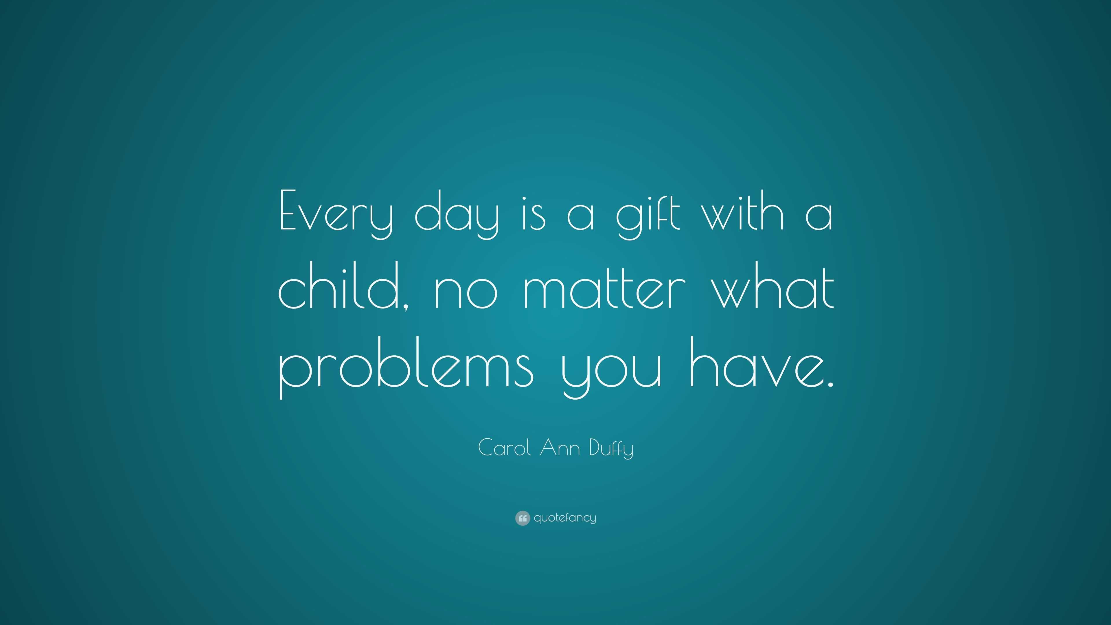 Carol Ann Duffy Quote: “Every day is a gift with a child, no matter ...