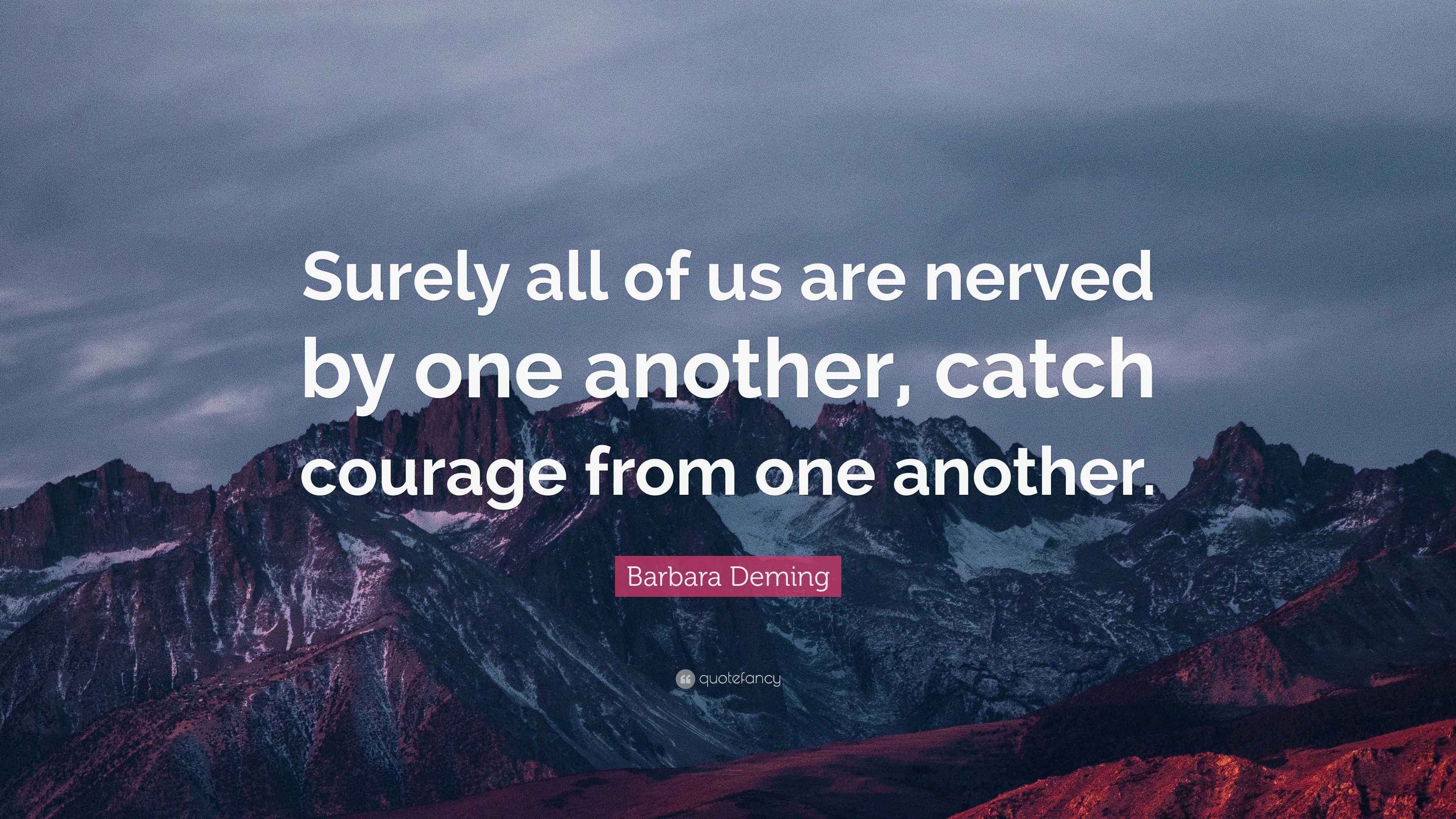 Barbara Deming Quote: “Surely all of us are nerved by one another ...