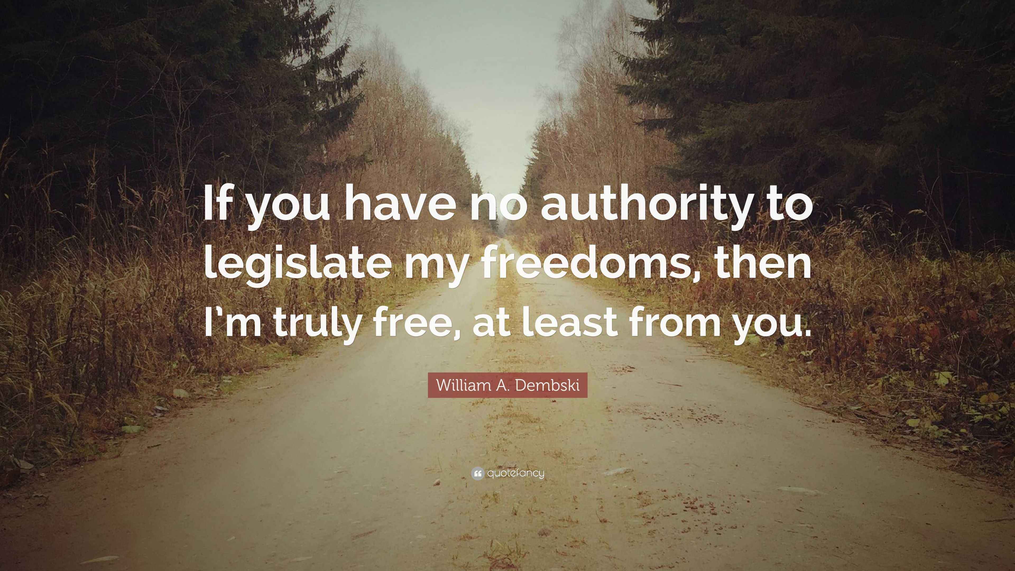 William A. Dembski Quote: “If you have no authority to legislate my ...