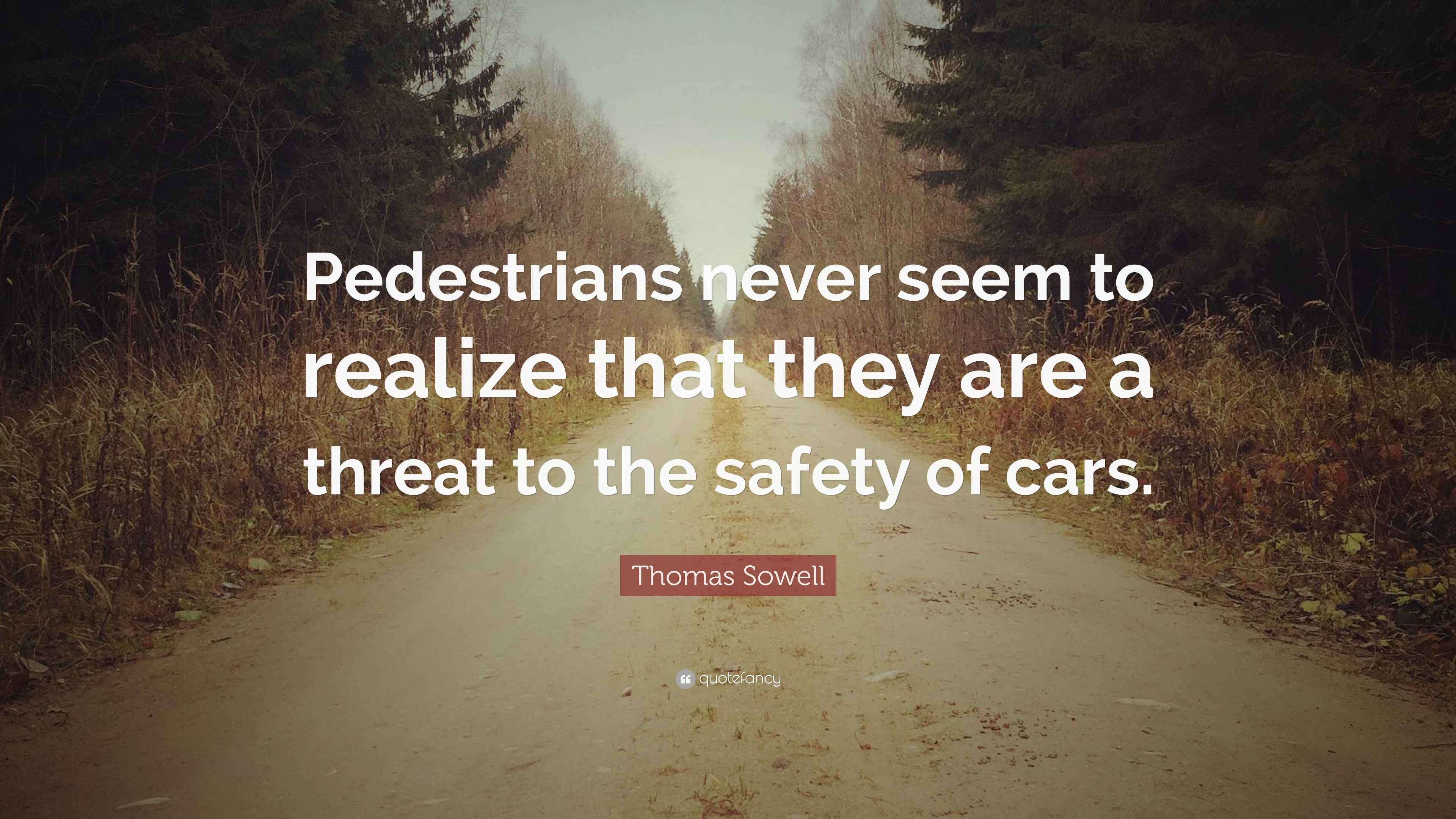 Thomas Sowell Quote: “Pedestrians never seem to realize that they are a ...