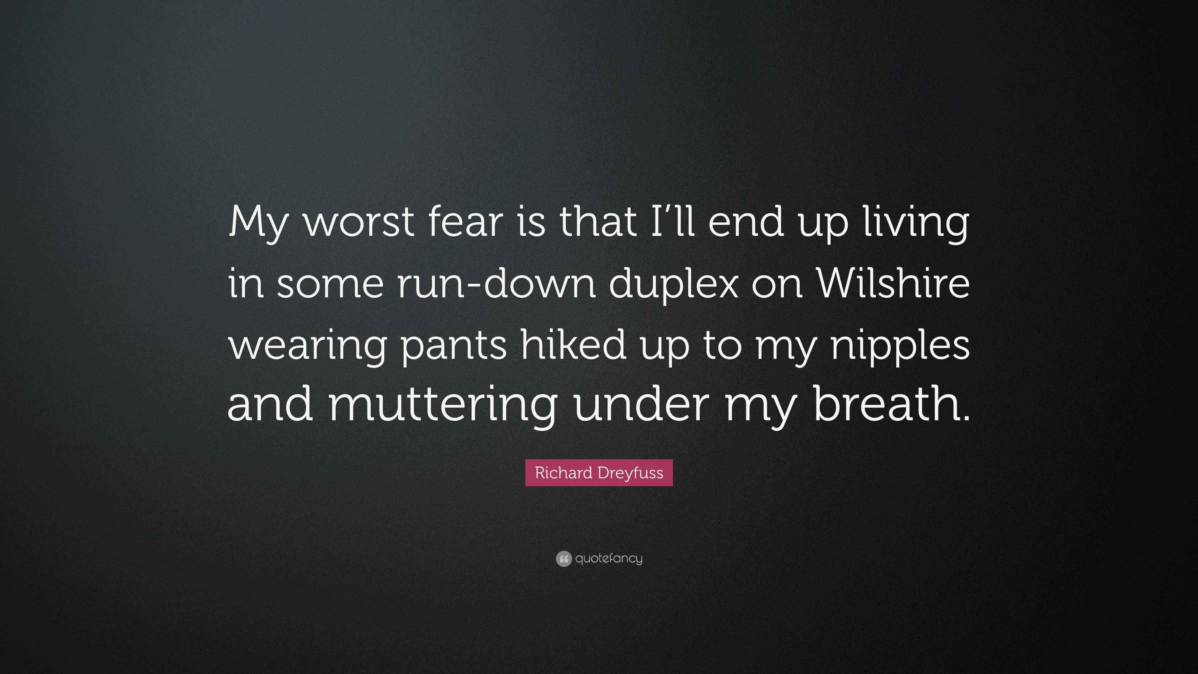 Richard Dreyfuss Quote: “My worst fear is that I’ll end up living in ...