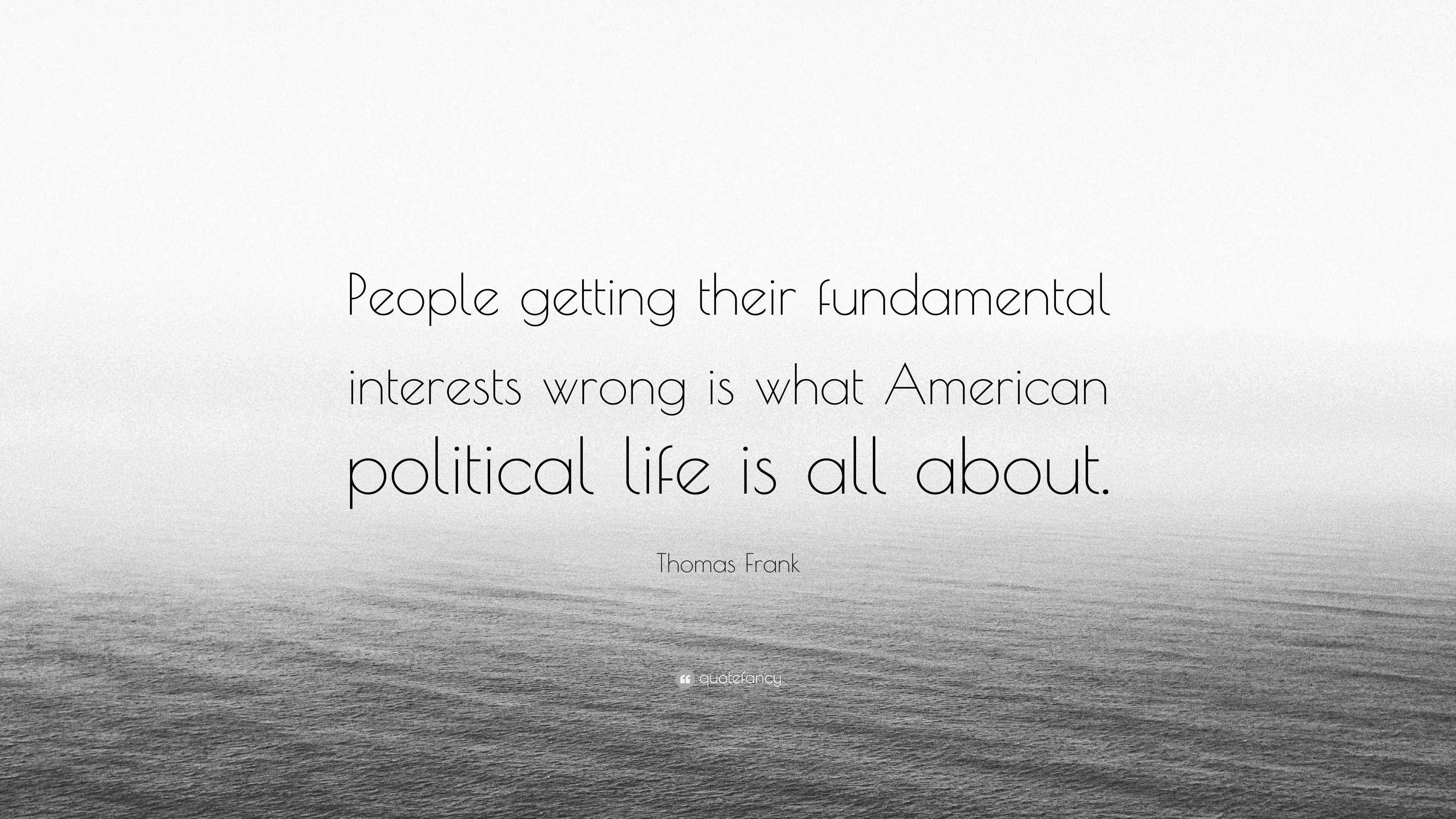 Thomas Frank Quote: “People getting their fundamental interests wrong ...