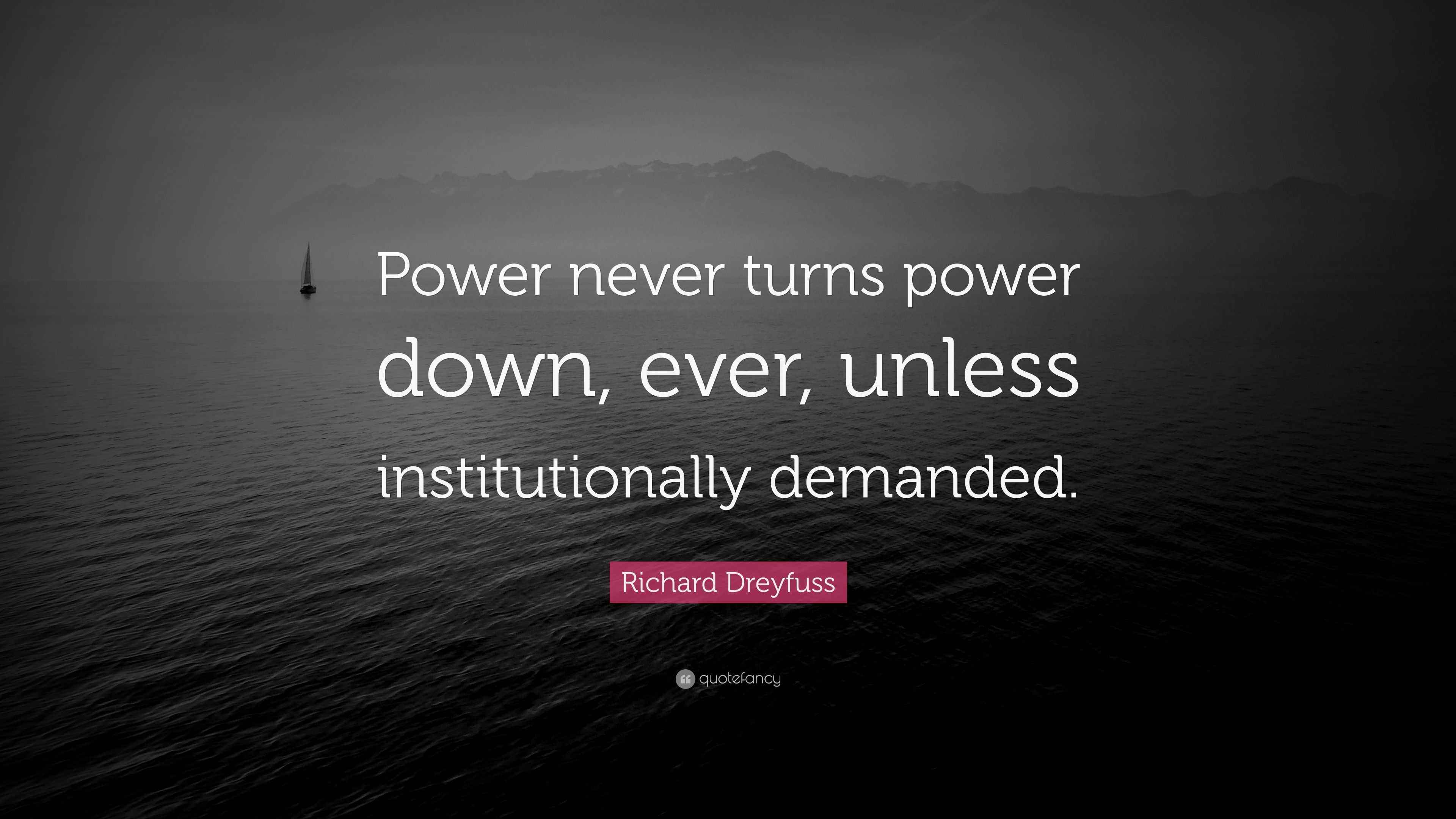 Richard Dreyfuss Quote: “Power never turns power down, ever, unless ...