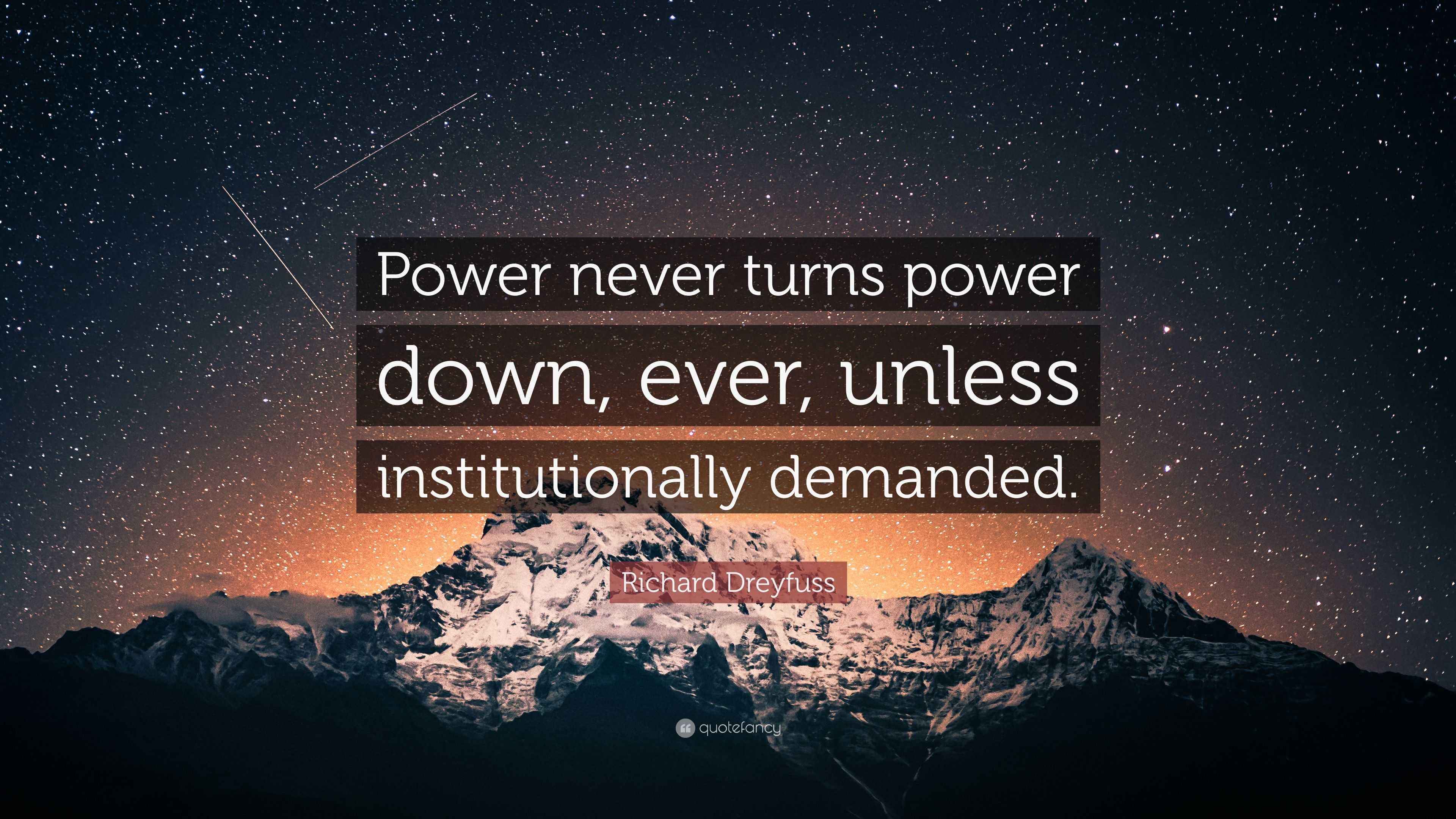 Richard Dreyfuss Quote: “Power never turns power down, ever, unless ...
